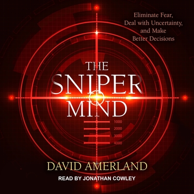 The Sniper Mind: Eliminate Fear, Deal with Uncertainty, and Make Better ...