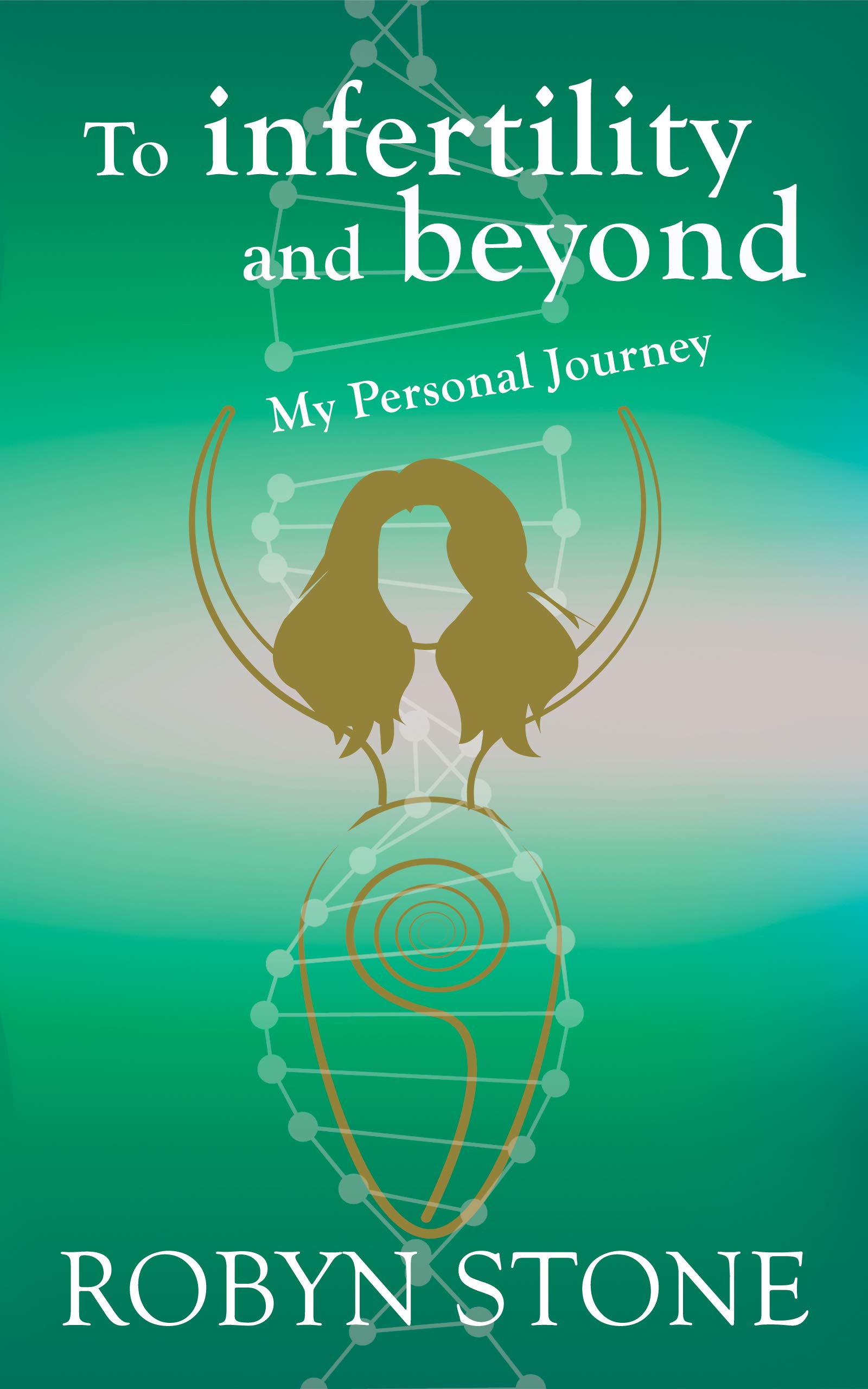 To Infertility and Beyond: My Personal Journey by Robyn Stone | Goodreads