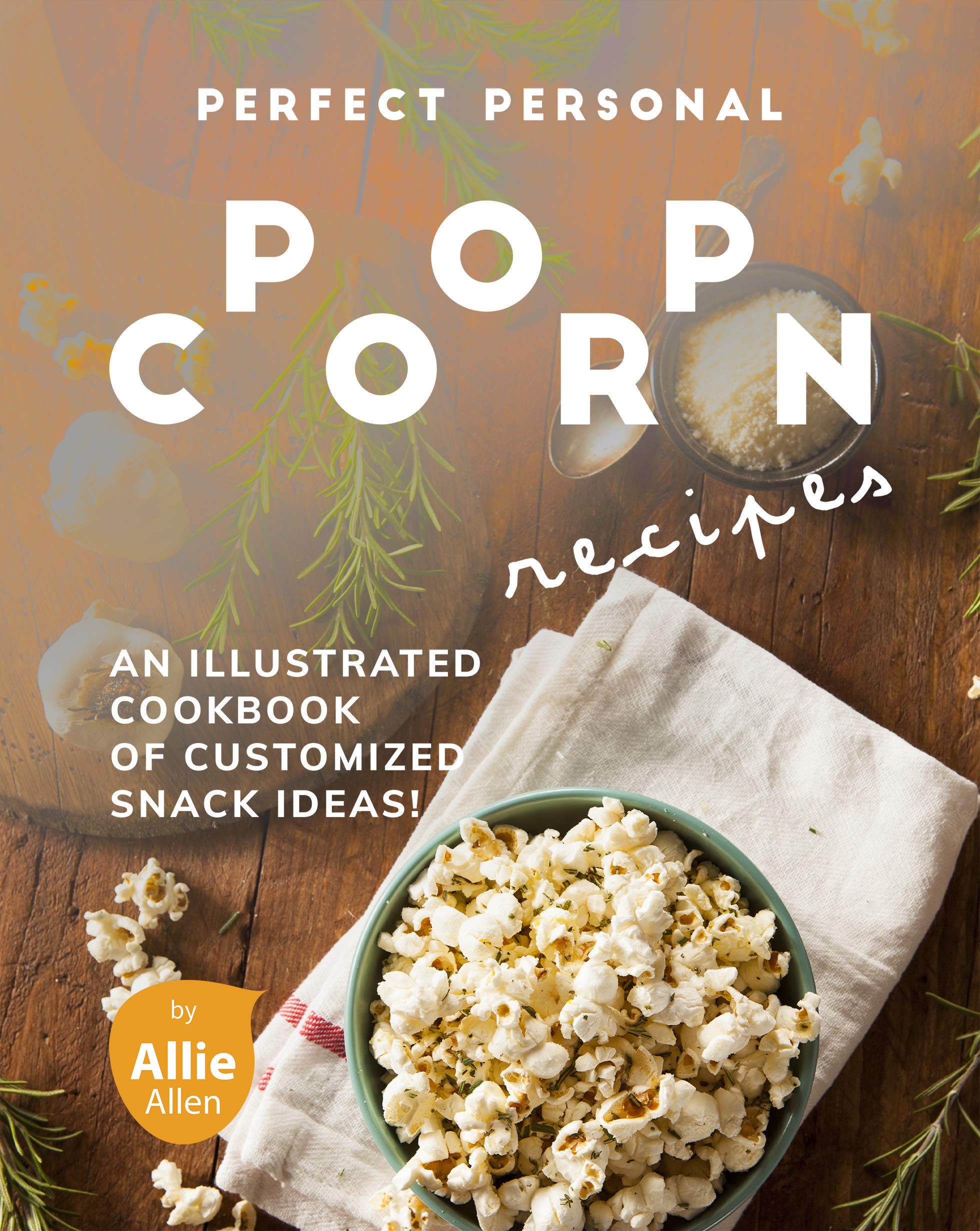 Perfect Personal Popcorn Recipes: An Illustrated Cookbook of Customized ...