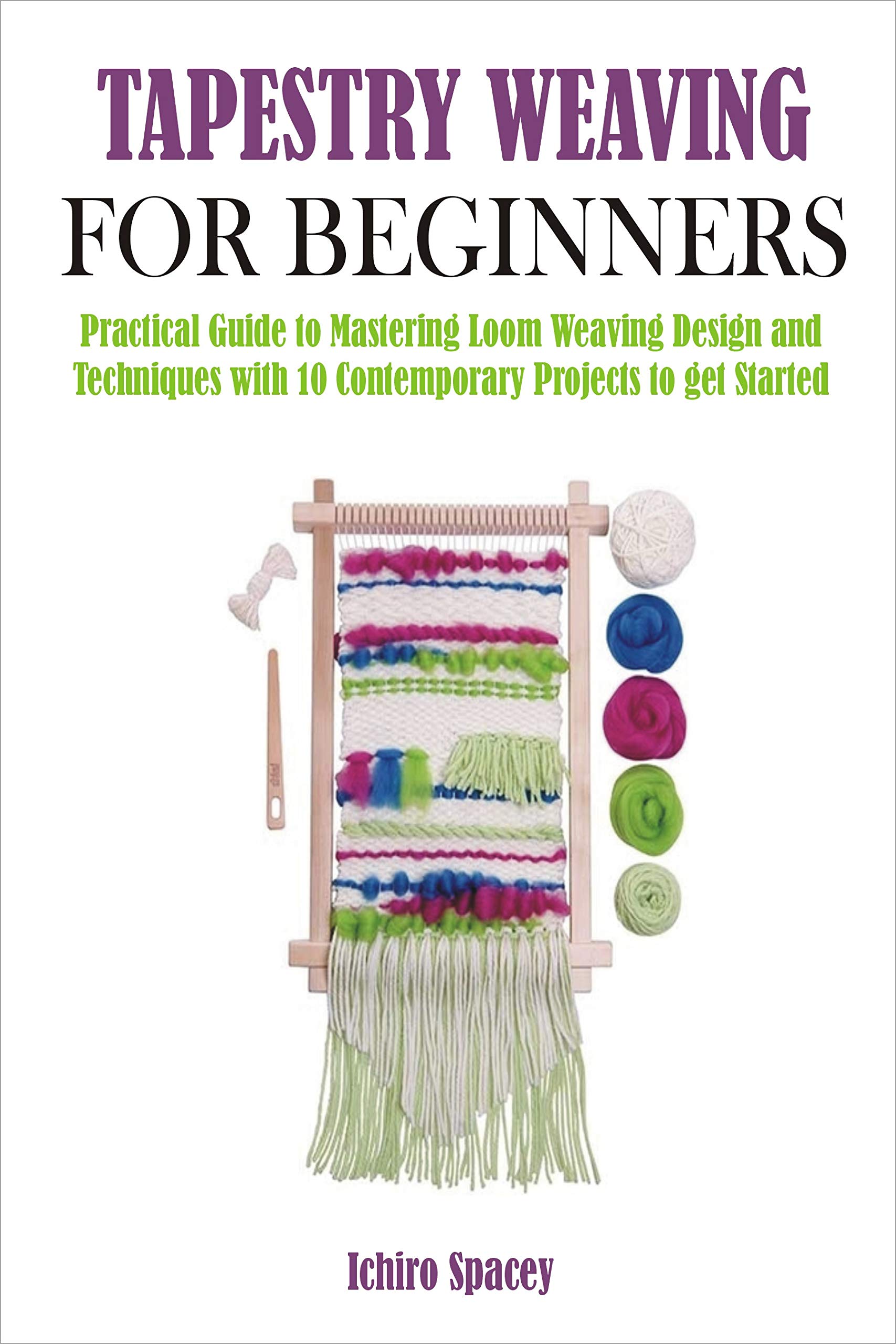 TAPESTRY WEAVING FOR BEGINNERS: Practical Guide to Mastering Loom ...