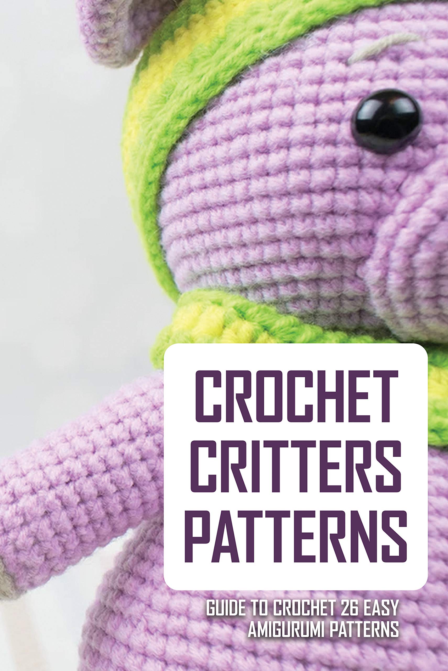 Crochet Critters Patterns: Guide To Crochet 26 Easy Amigurumi Patterns ...