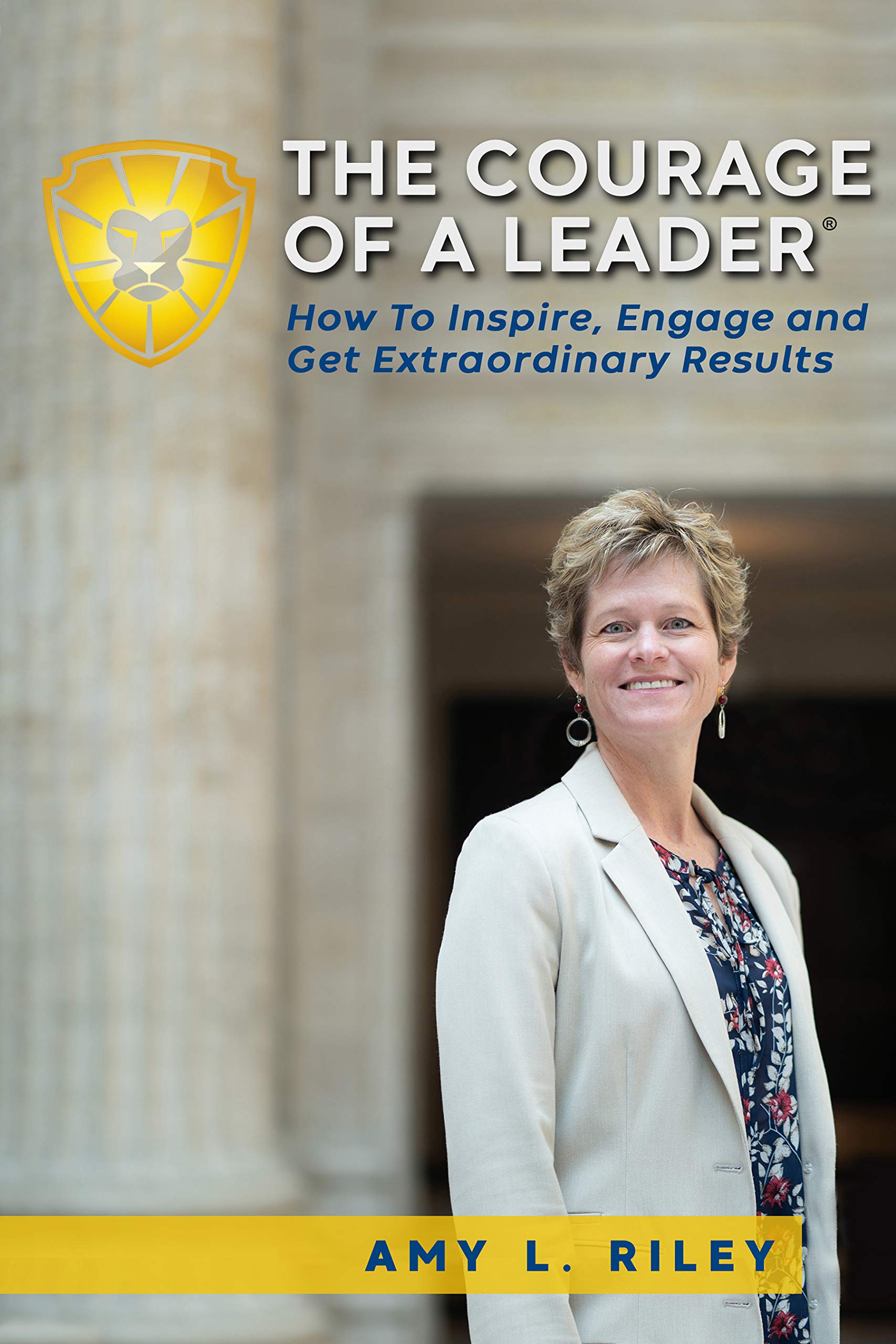 The Courage of a Leader: How To Inspire, Engage and Get Extraordinary ...