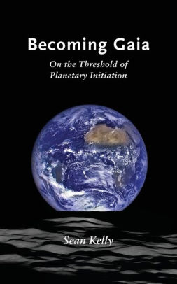 Becoming Gaia: On the Threshold of Planetary Initiation by Sean Kelly ...