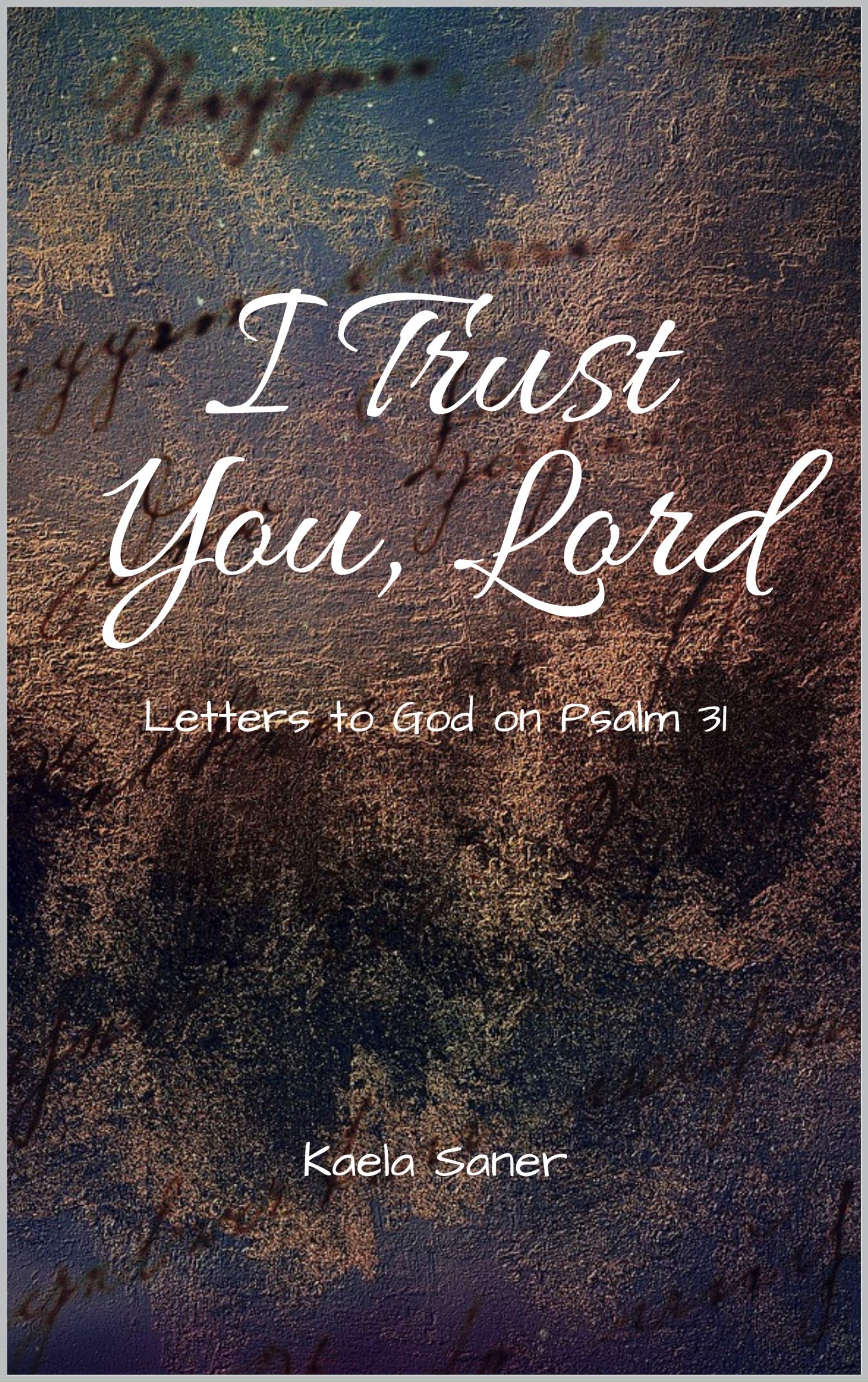 I Trust You, Lord: Letters to God on Psalm 31 by Kaela Saner | Goodreads