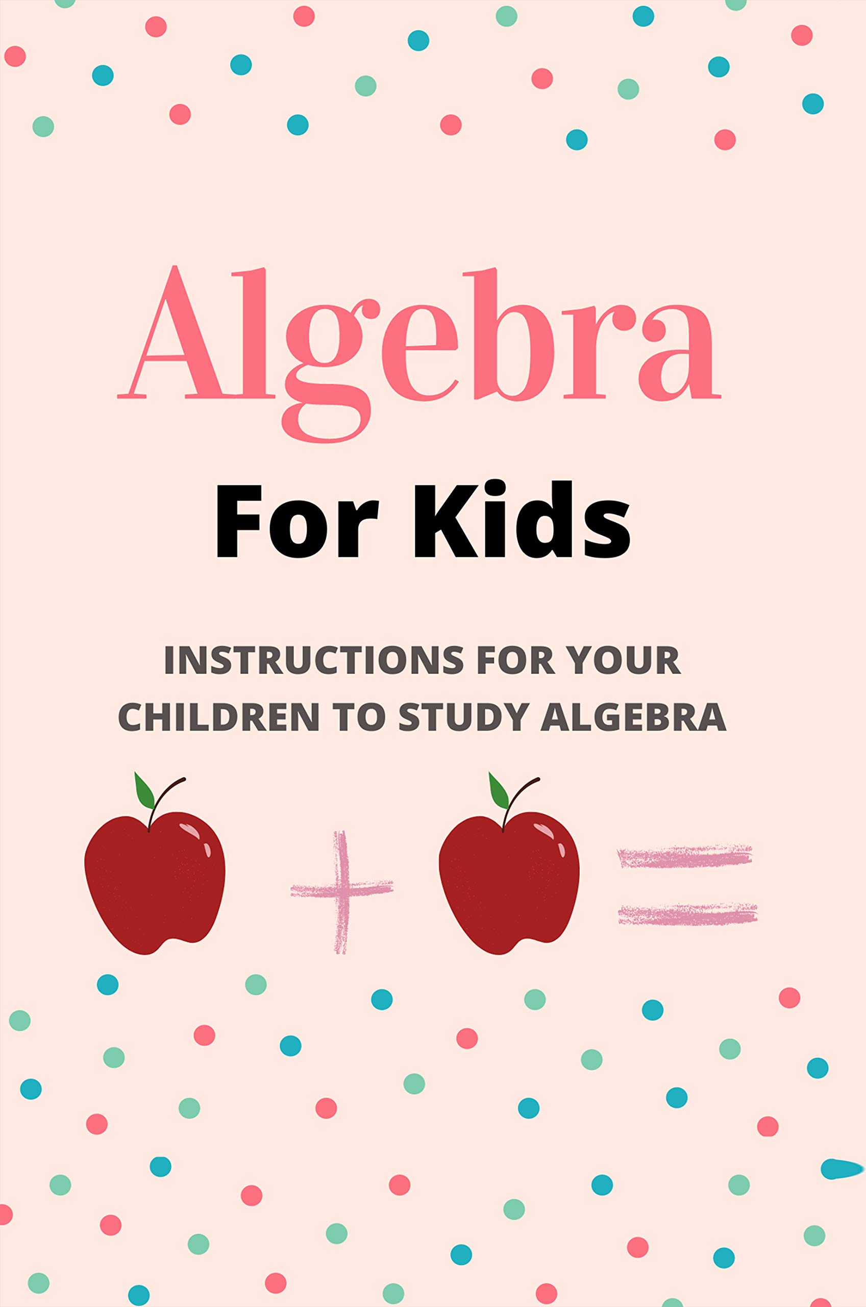 Algebra For Kids: Instructions For Your Children To Study Algebra ...