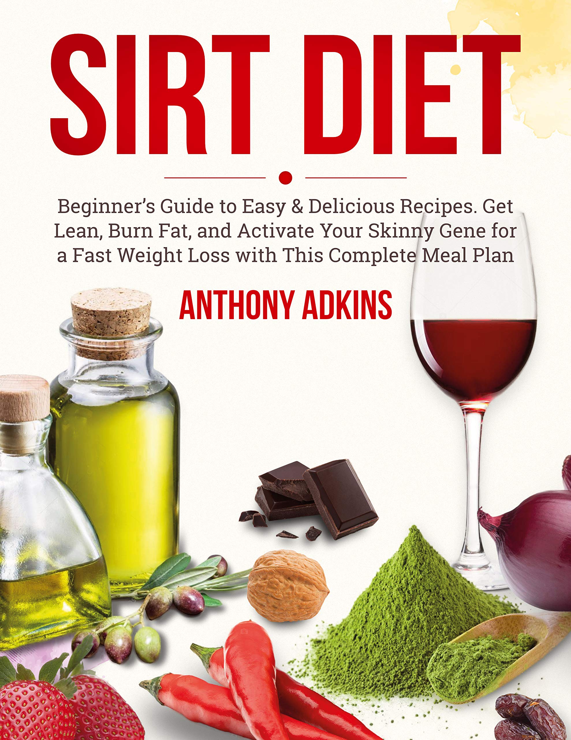 Sirt Diet: Beginner's Guide to Easy & Delicious Recipes. Get Lean, Burn ...