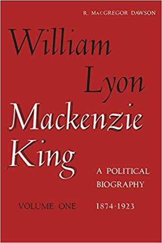 William Lyon Mackenzie King: A Political Biography, Vol. 1: 1874-1923 ...