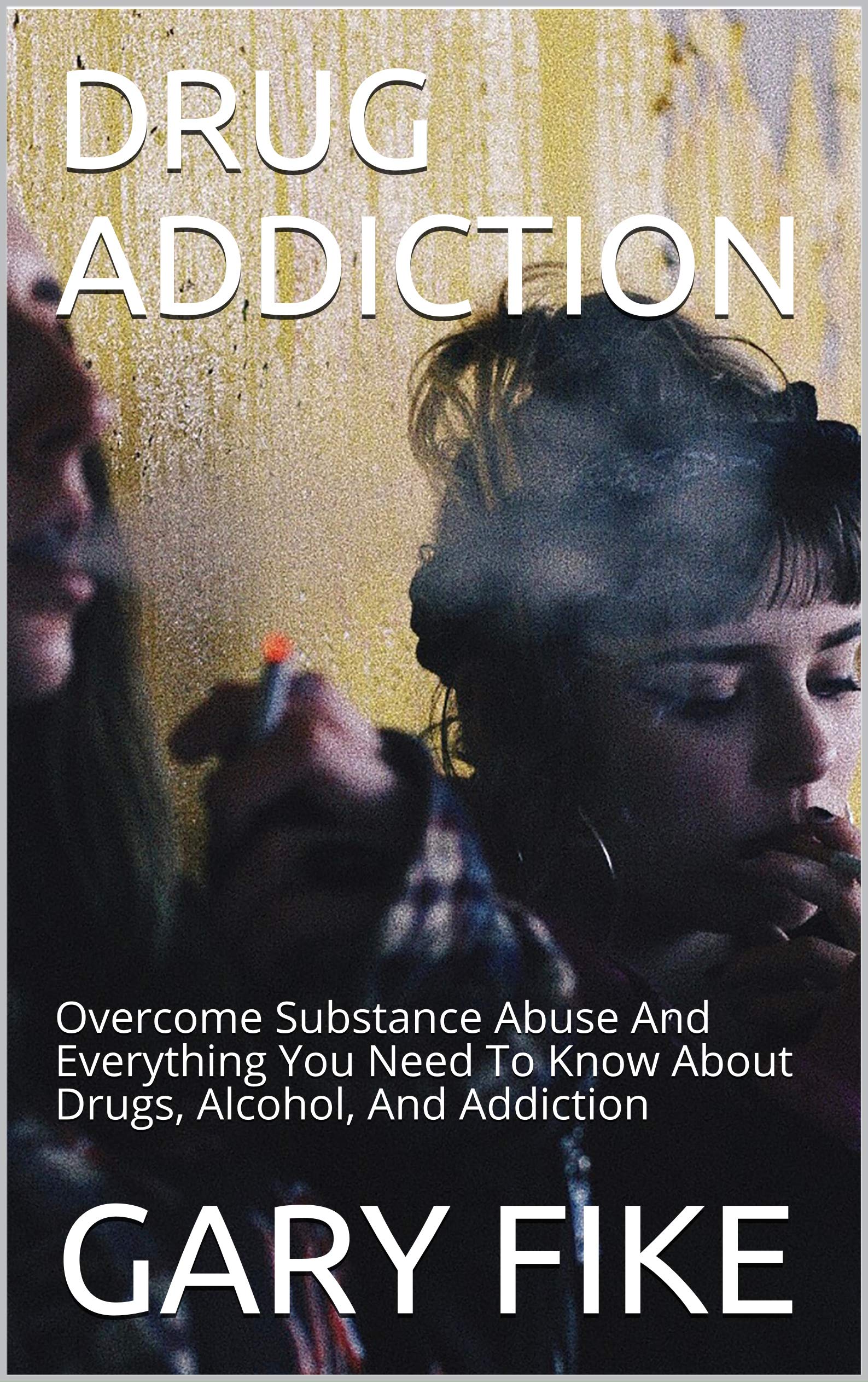 DRUG ADDICTION: Overcome Substance Abuse And Everything You Need To ...