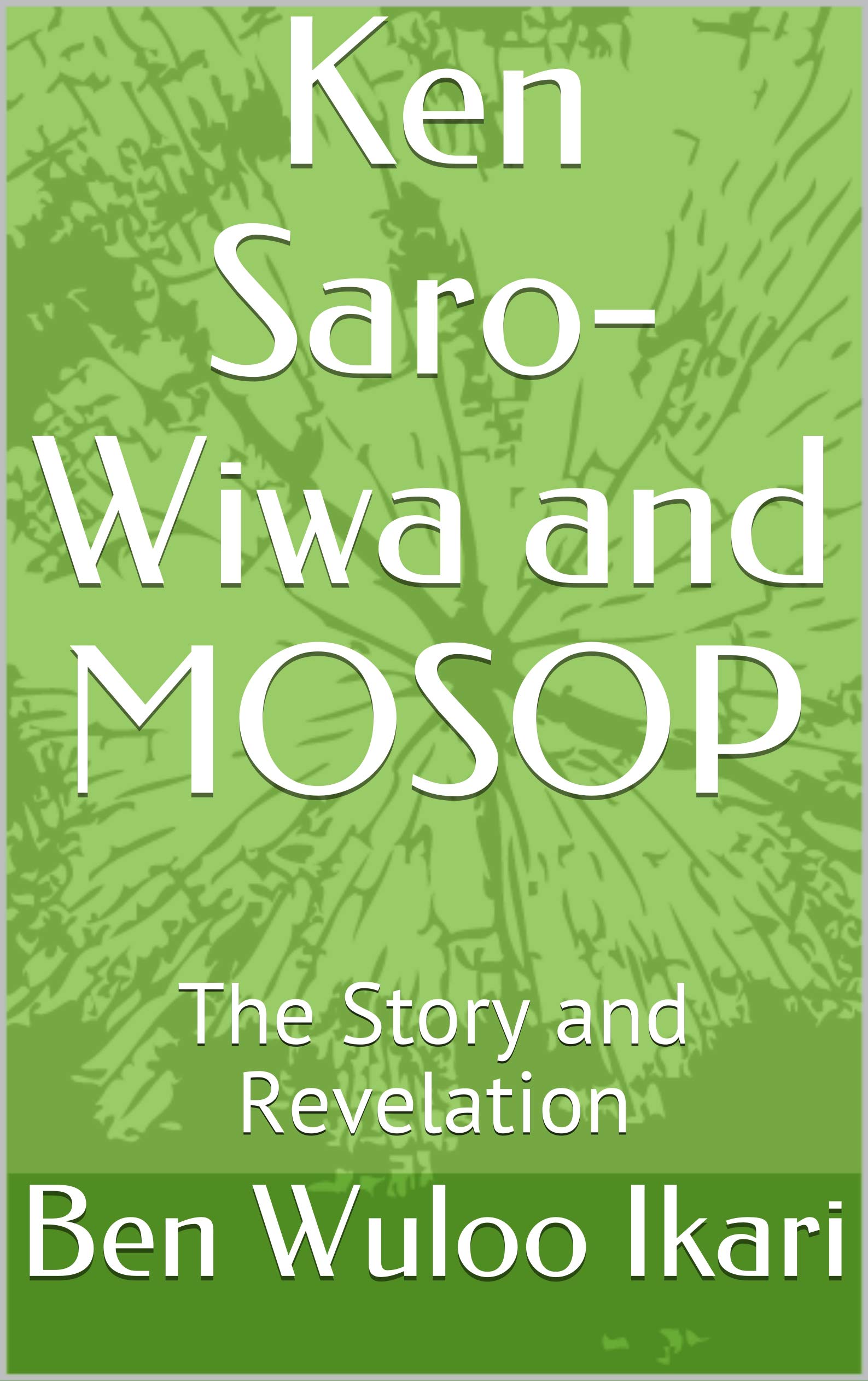 Ken Saro-Wiwa and MOSOP: The Story and Revelation by Ben Wuloo Ikari ...
