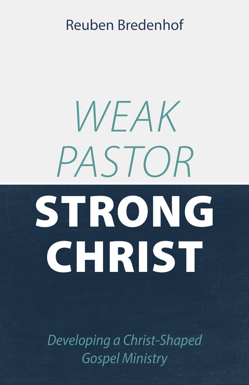 Weak Pastor, Strong Christ: Developing a Christ-Shaped Gospel Ministry ...