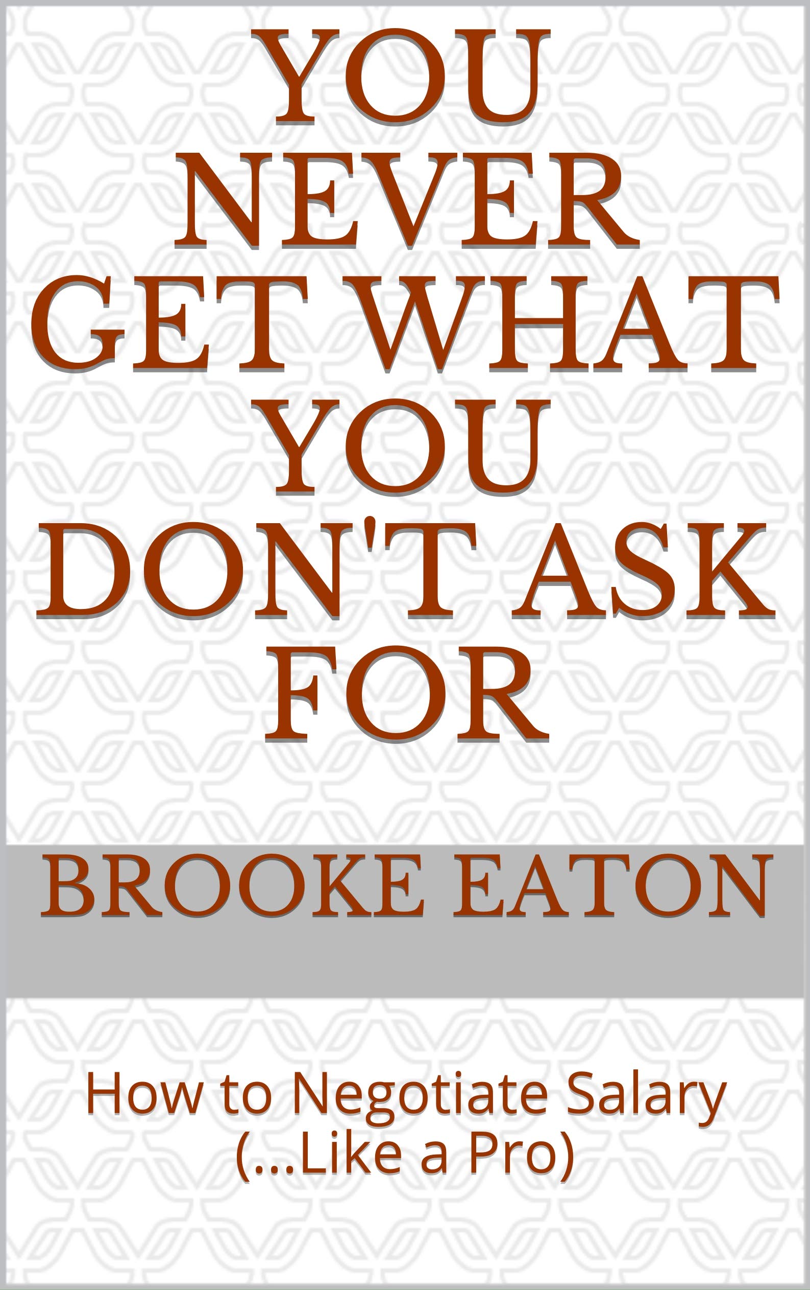 You Never Get What You Don't Ask For: How to Negotiate Salary by Brooke ...