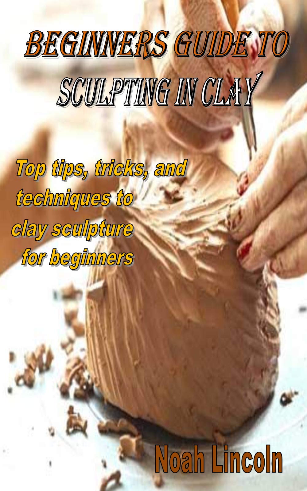 BEGINNERS GUIDE TO SCULPTING IN CLAY: Top tips, tricks, and techniques ...