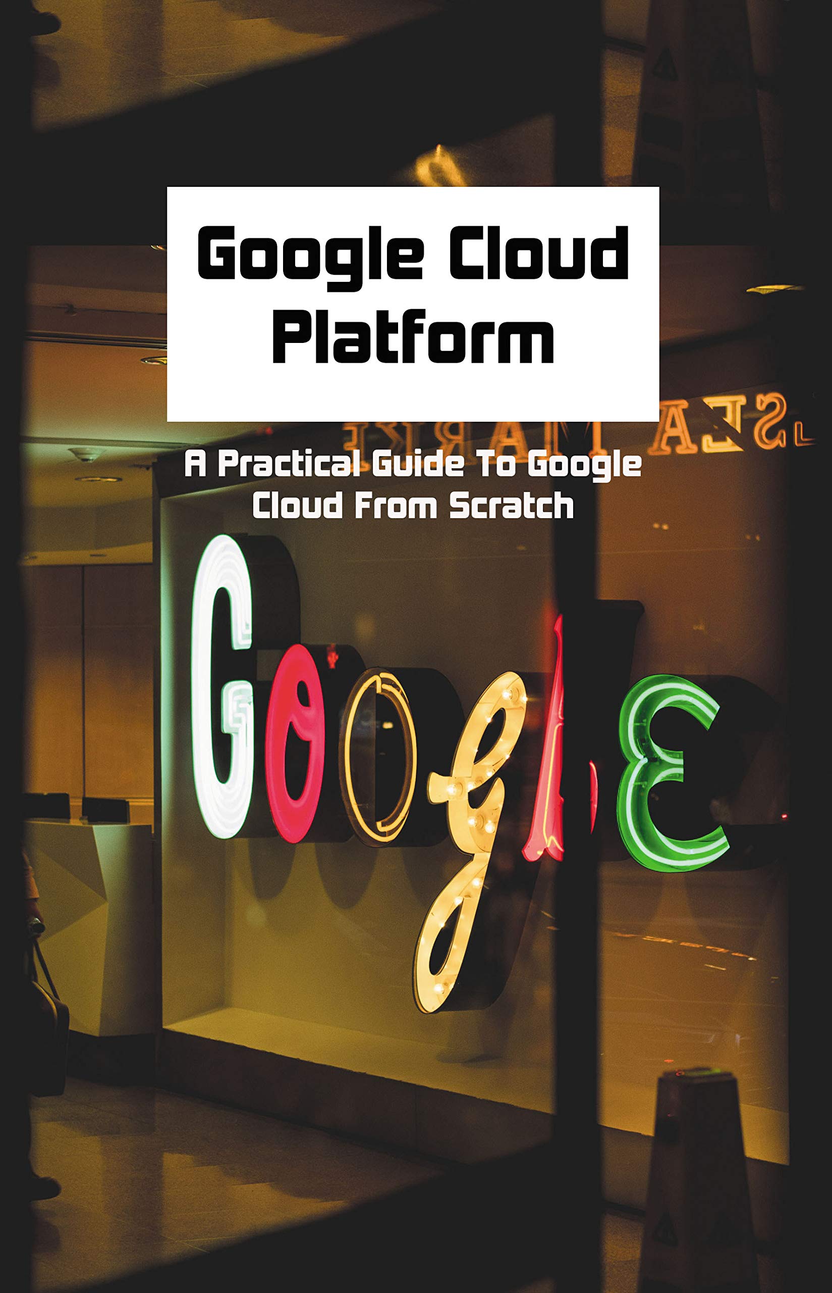 Google Cloud Platform: A Practical Guide To Google Cloud From Scratch ...