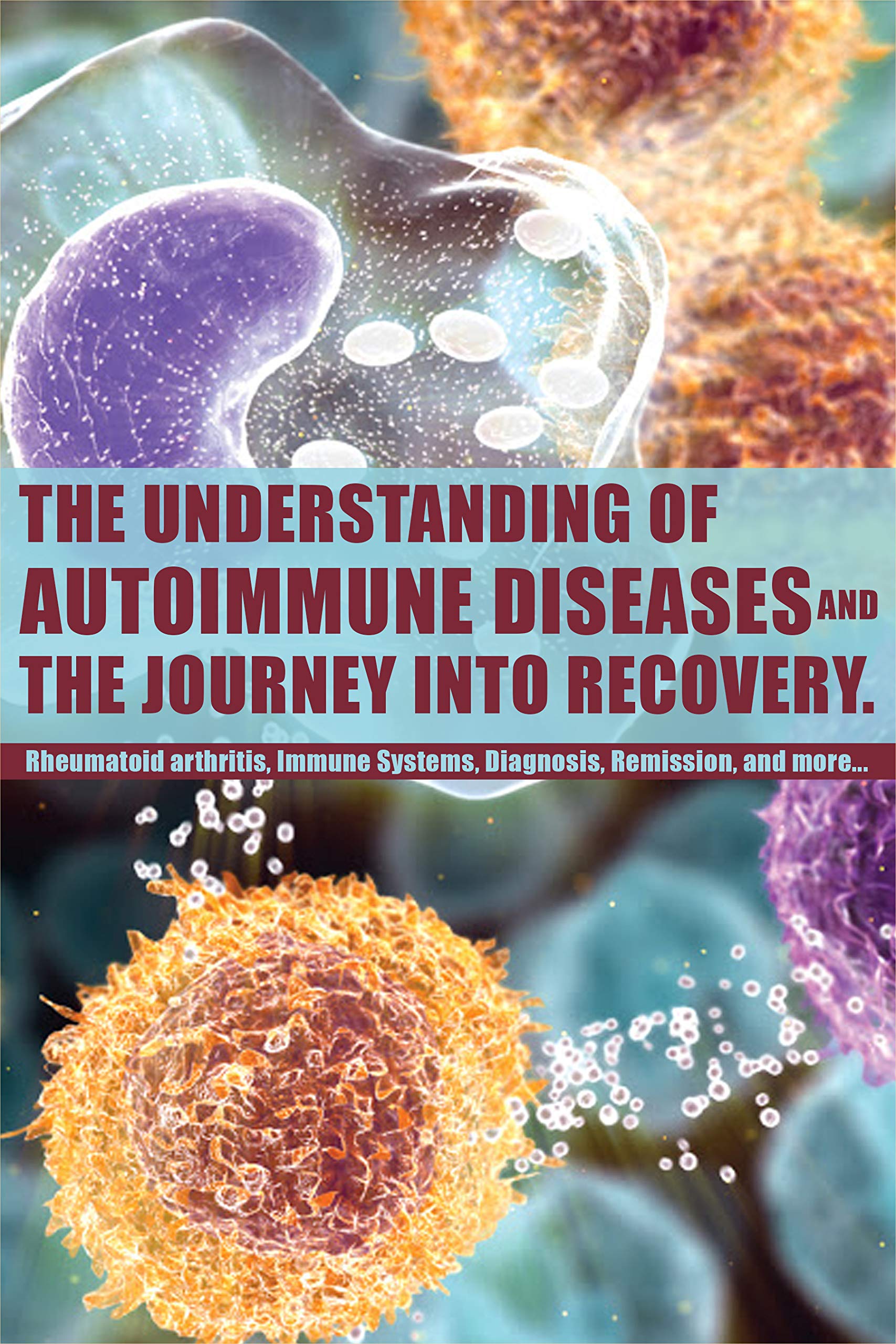 The Understanding of Autoimmune Diseases and the journey into recovery.: Topics include ...