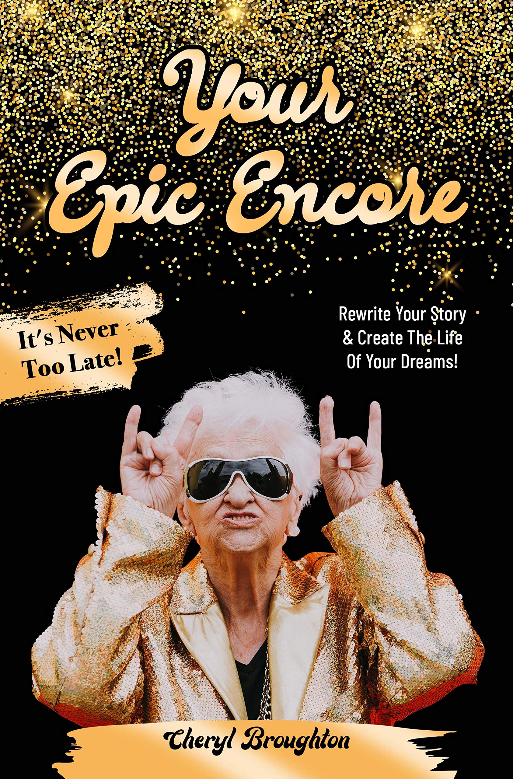 Your Epic Encore : It's Never Too Late. Rewrite Your Story & Create The ...