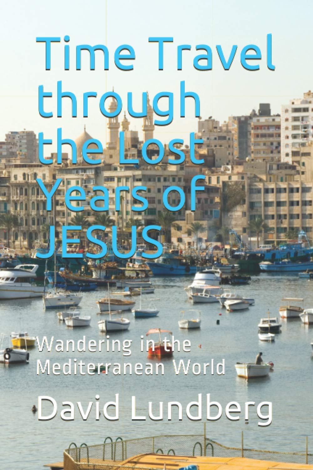 Time Travel through the Lost Years of Jesus: Wandering in the ...