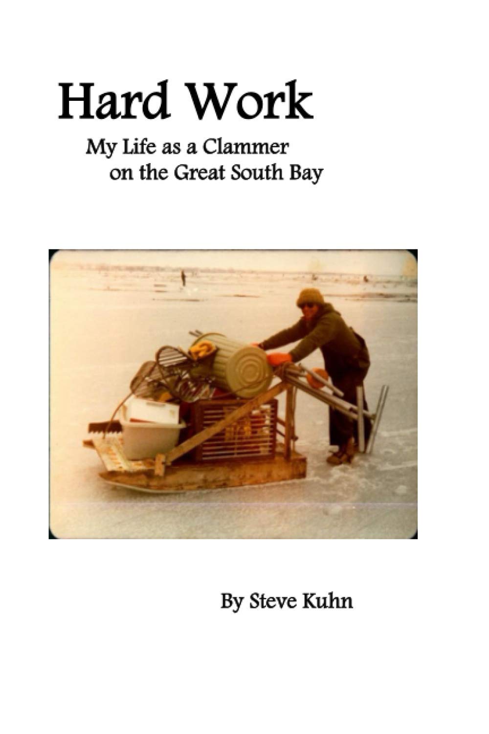 Hard Work: My Life as a Clammer on the Great South Bay by Steve Kuhn ...