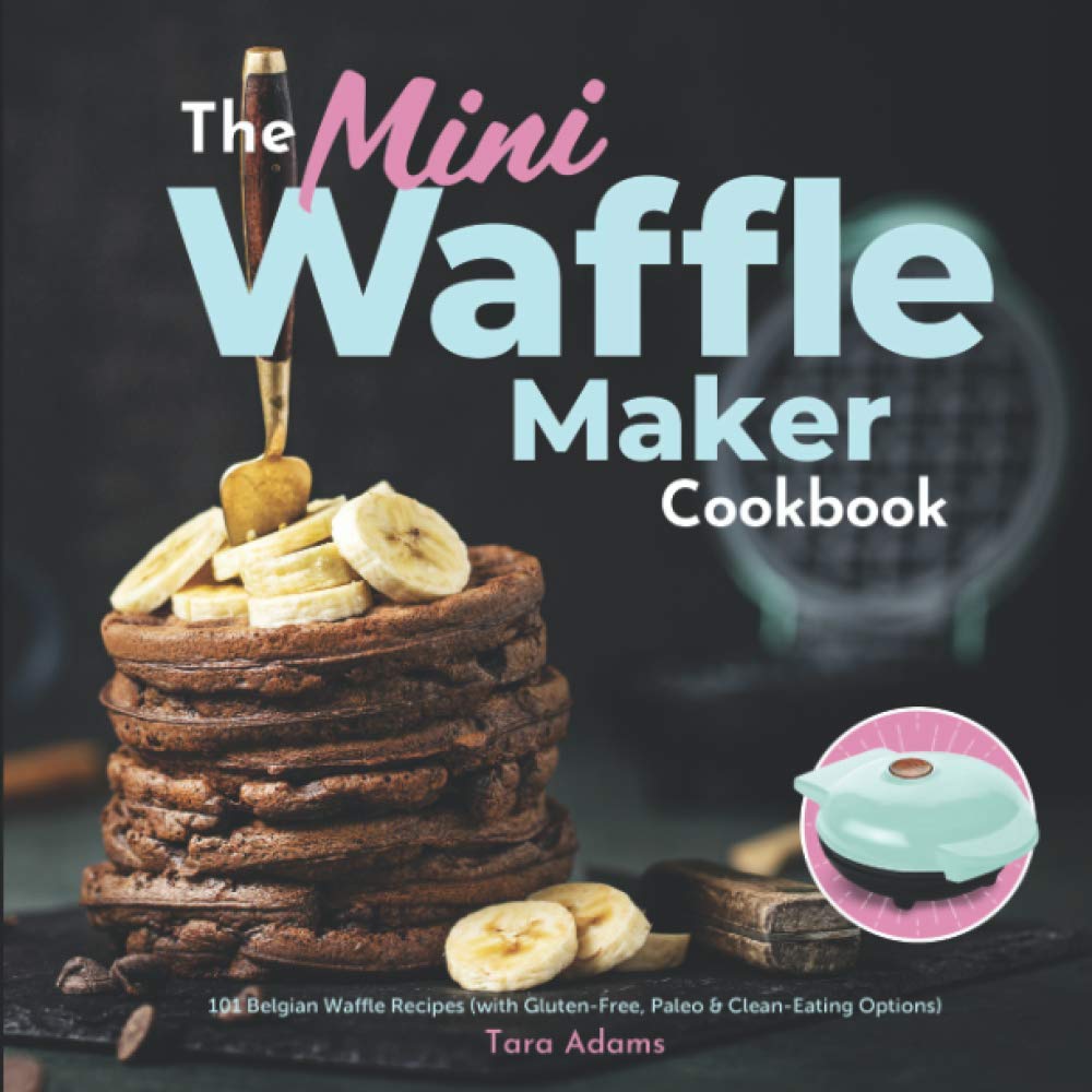 The Mini Waffle Maker Cookbook: 101 Belgian Waffle Recipes by Tara ...