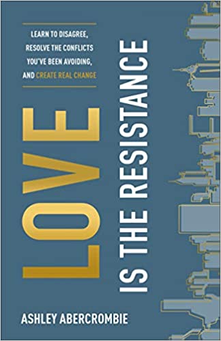 Love Is the Resistance: Learn to Disagree, Resolve the Conflicts You've ...