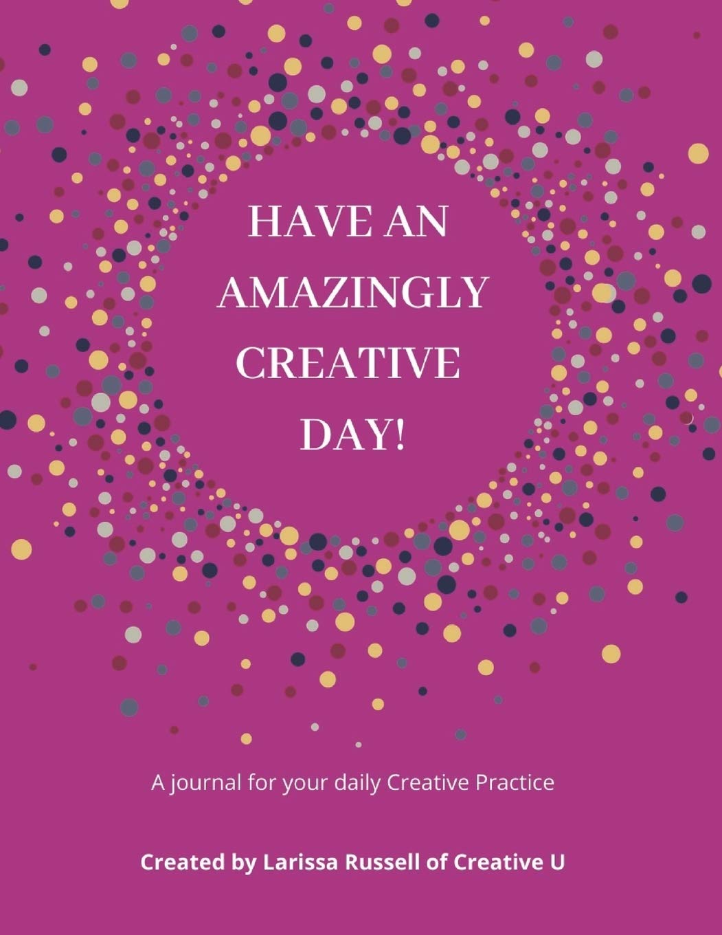 Have an Amazingly Creative Day!: A Journal for your Creative Practice ...