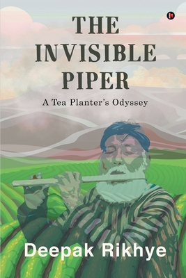 The Invisible Piper: A Tea Planter’s Odyssey by Deepak Rikhye | Goodreads