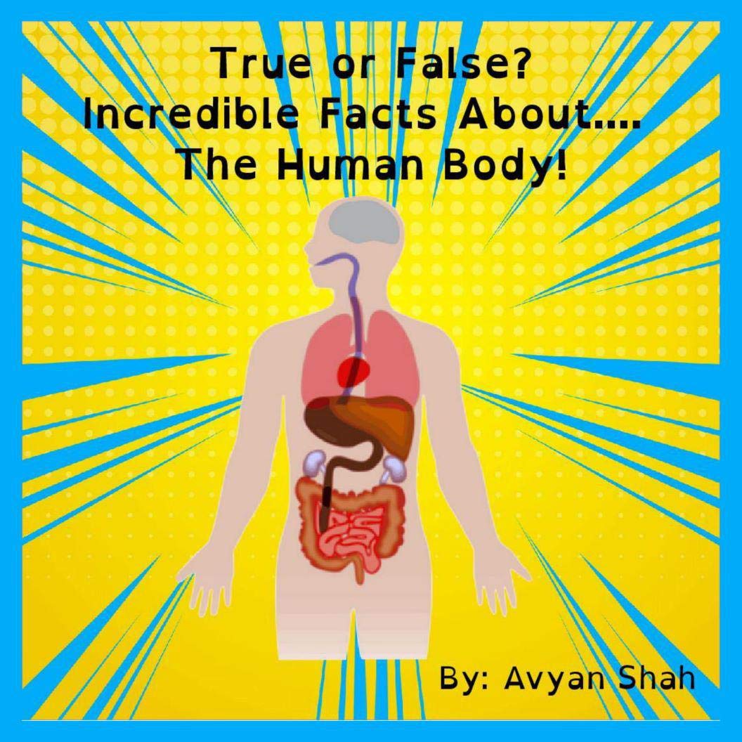 True or False? Incredible Facts About....The Human Body! by Avyan Shah ...