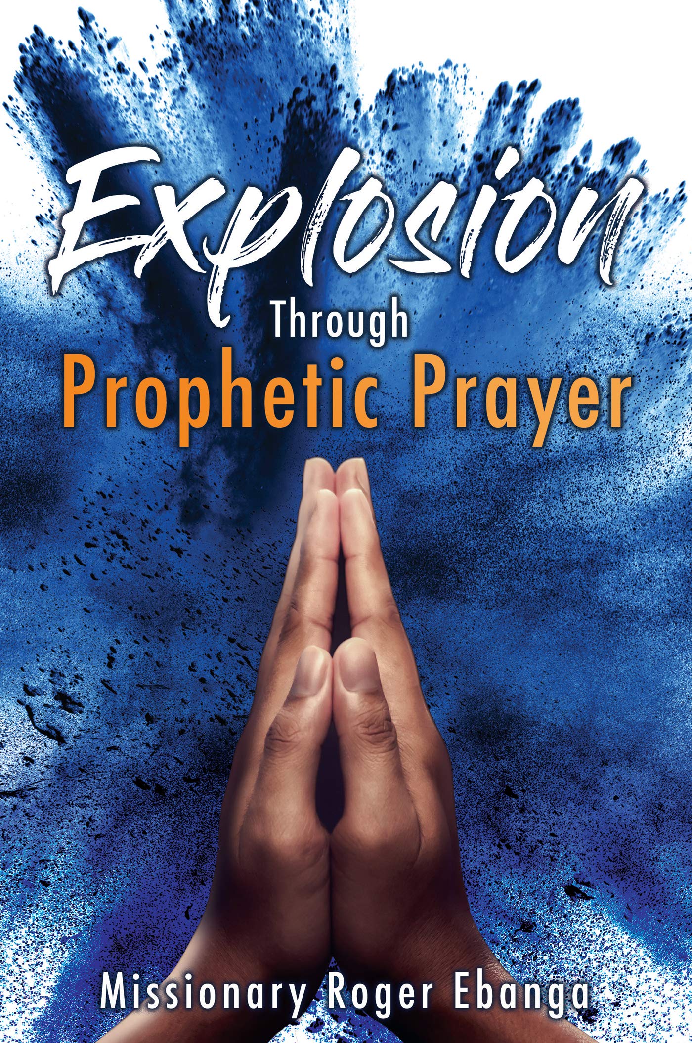 Explosion Through Prophetic Prayer by Missionary Roger Ebanga | Goodreads