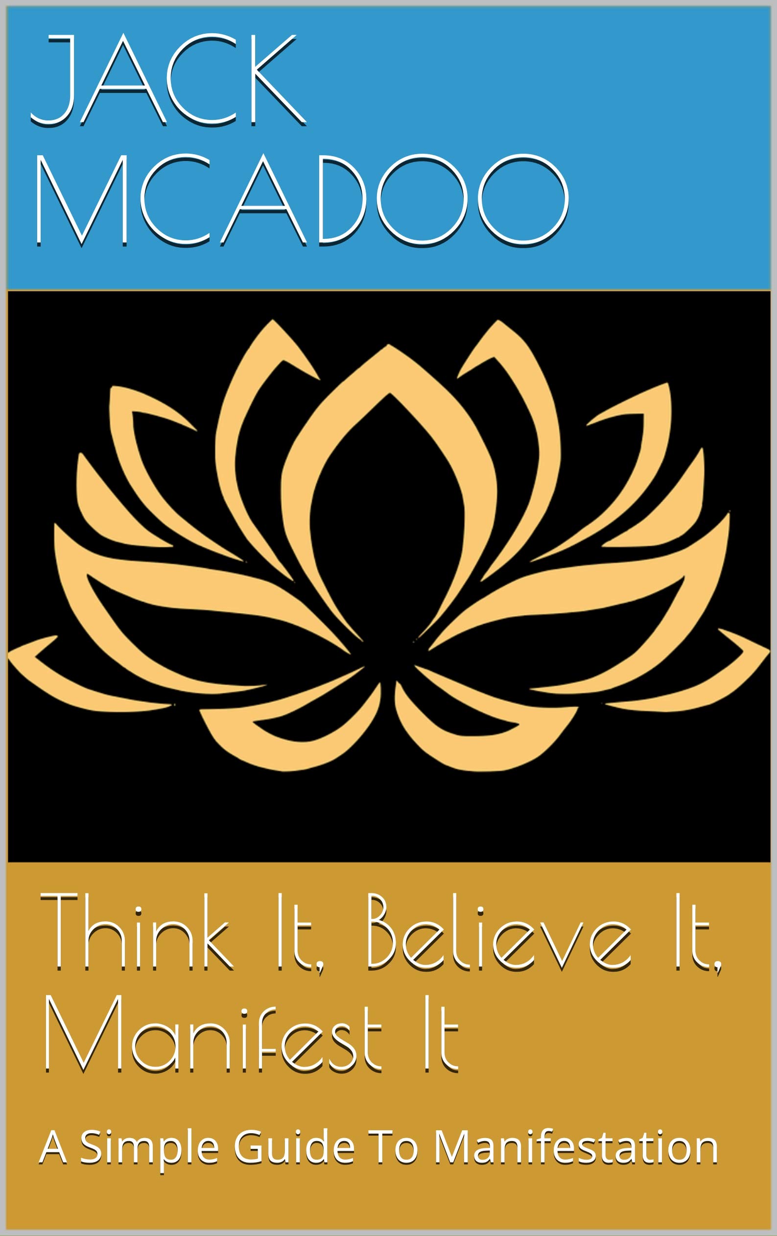 Think It, Believe It, Manifest It: A Simple Guide To Manifestation by ...