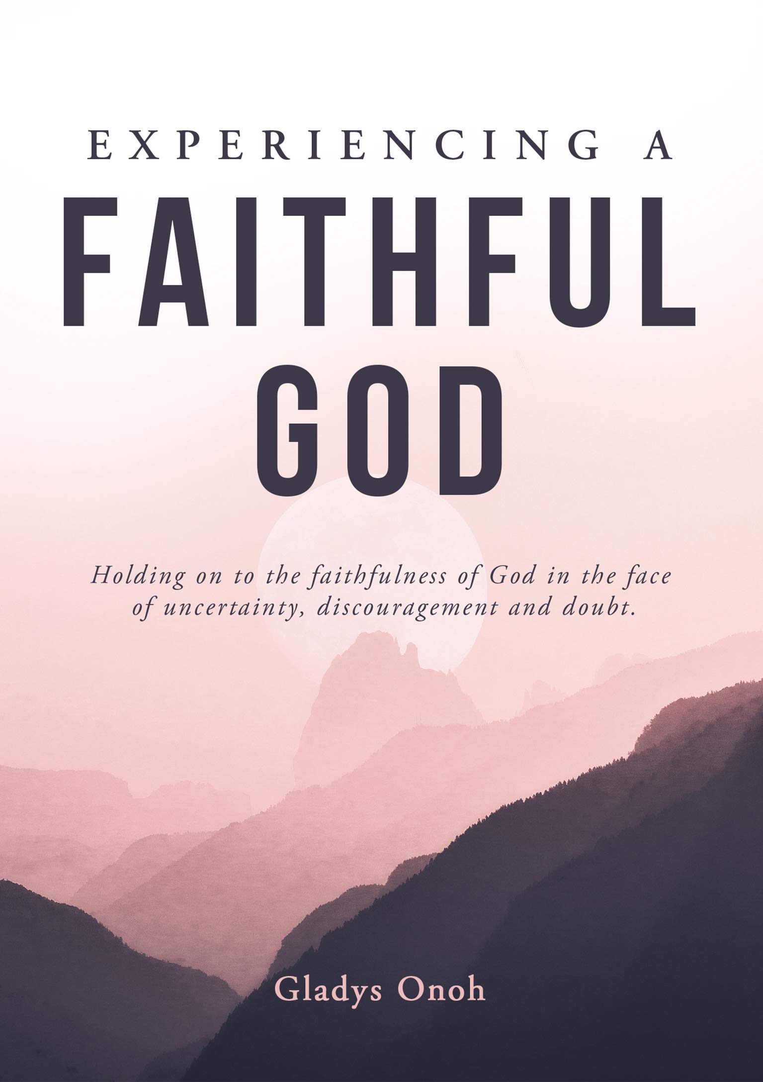 Experiencing A Faithful God: Holding on to the faithfulness of God in ...