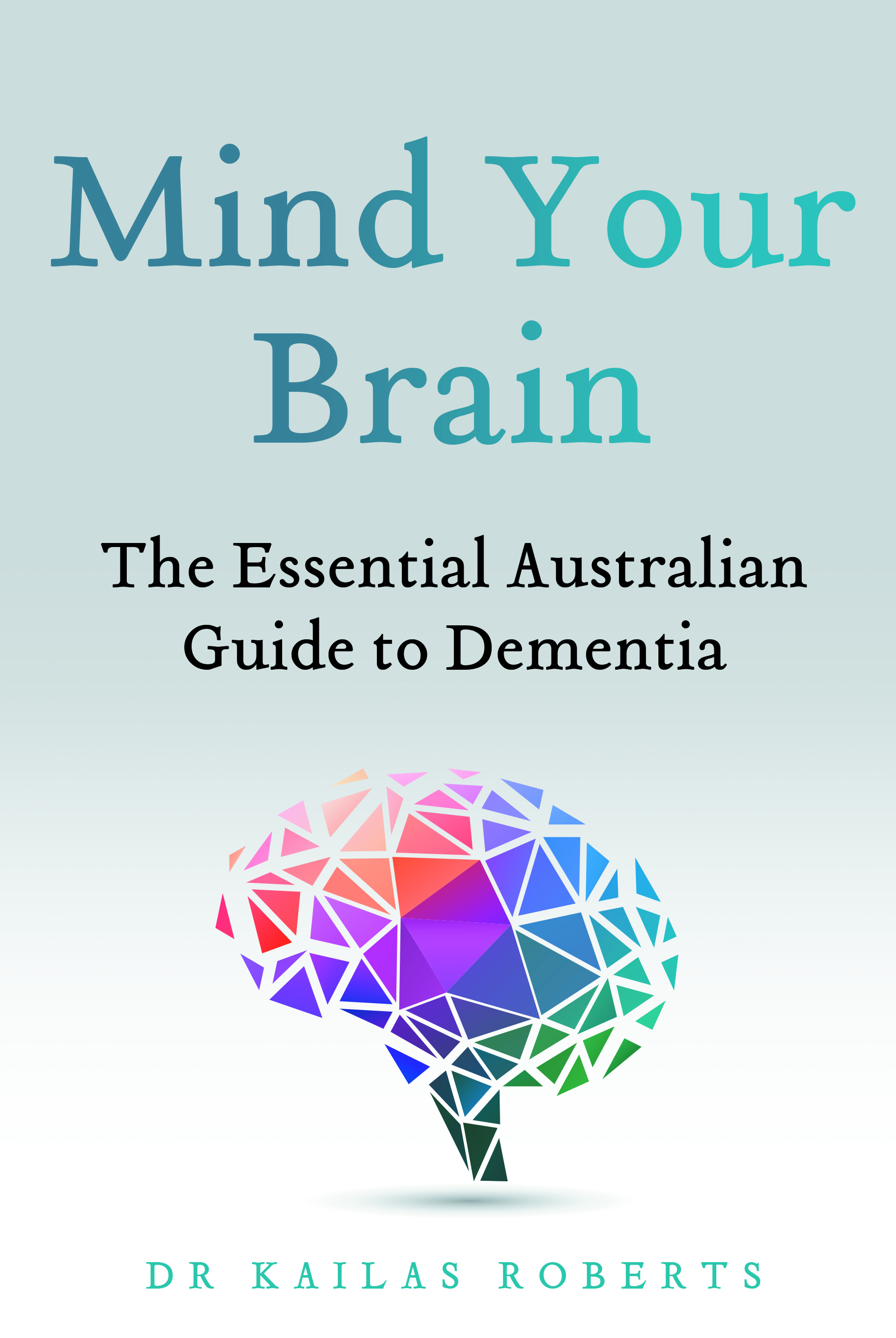 Mind Your Brain: The Essential Australian Guide to Dementia by Kailas ...