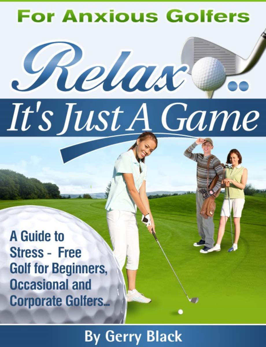 Relax...It's Just A Game : A Guide to Stress Free Golf For Beginners ...
