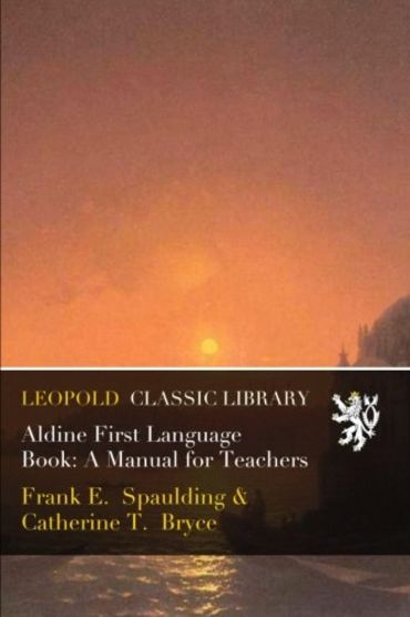 Aldine First Language Book: A Manual for Teachers by Frank E. Spaulding ...