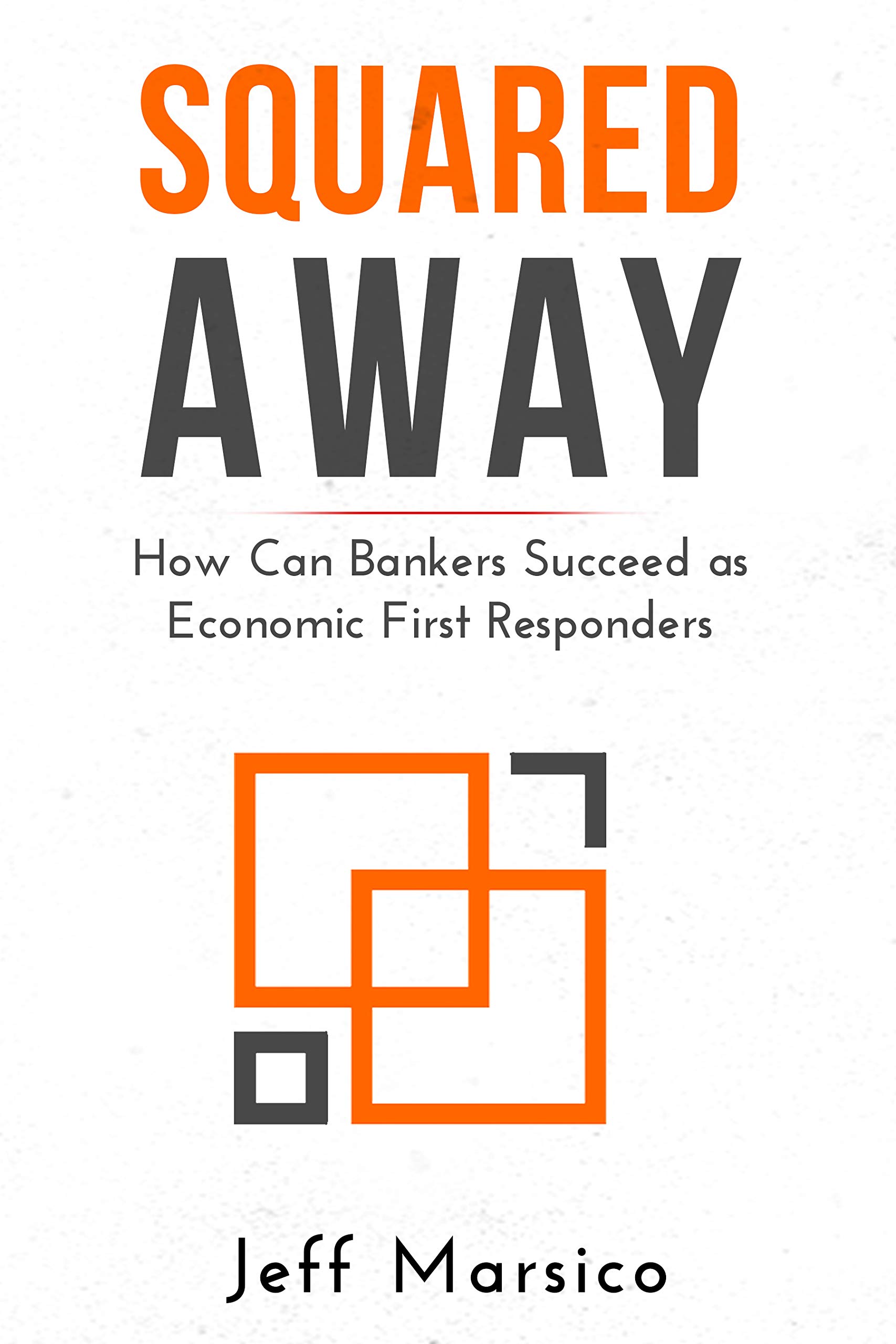 Squared Away: How Can Bankers Succeed as Economic First Responders by Jeffrey Marsico | Goodreads