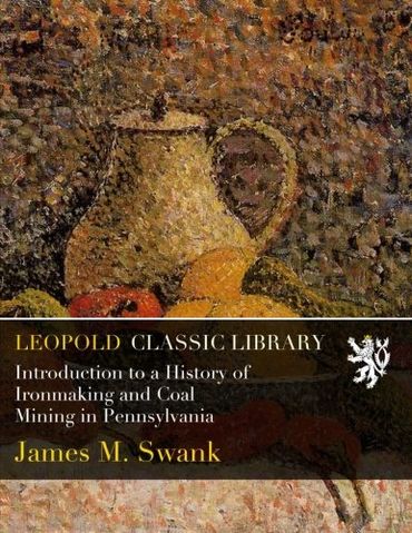 Introduction to a History of Ironmaking and Coal Mining in Pennsylvania ...