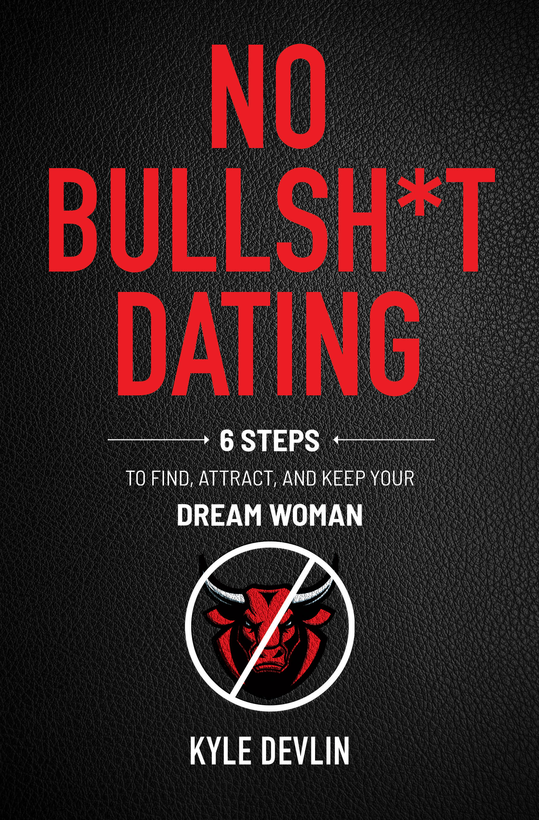 No Bullsh*t Dating: Six Steps to Find, Attract, and Keep Your Dream ...
