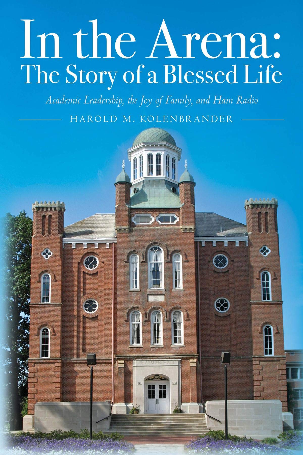 In the Arena: The Story of a Blessed Life: Academic Leadership, the Joy ...