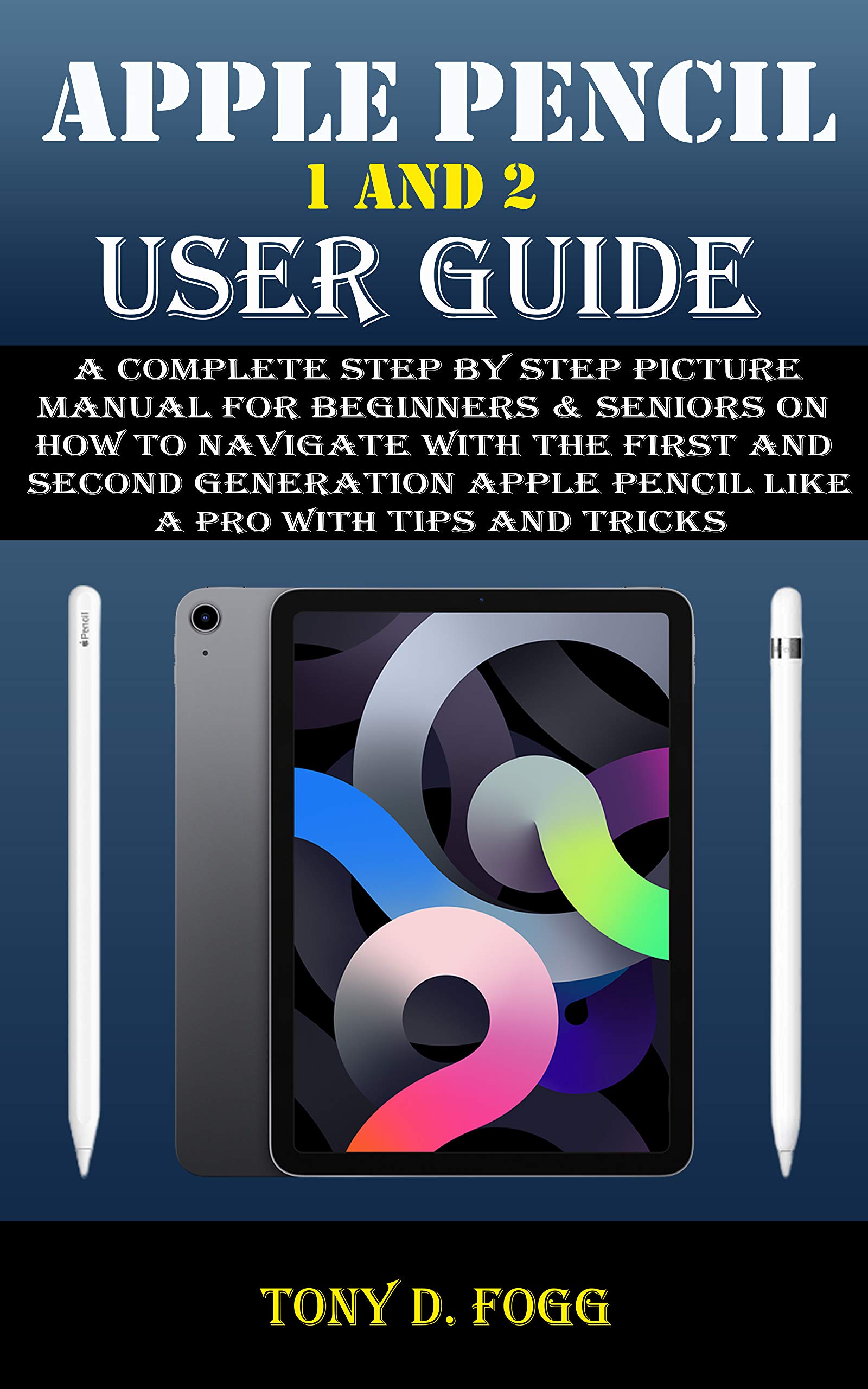 APPLE PENCIL 1 AND 2 USER GUIDE: A Complete Step By Step Picture Manual ...