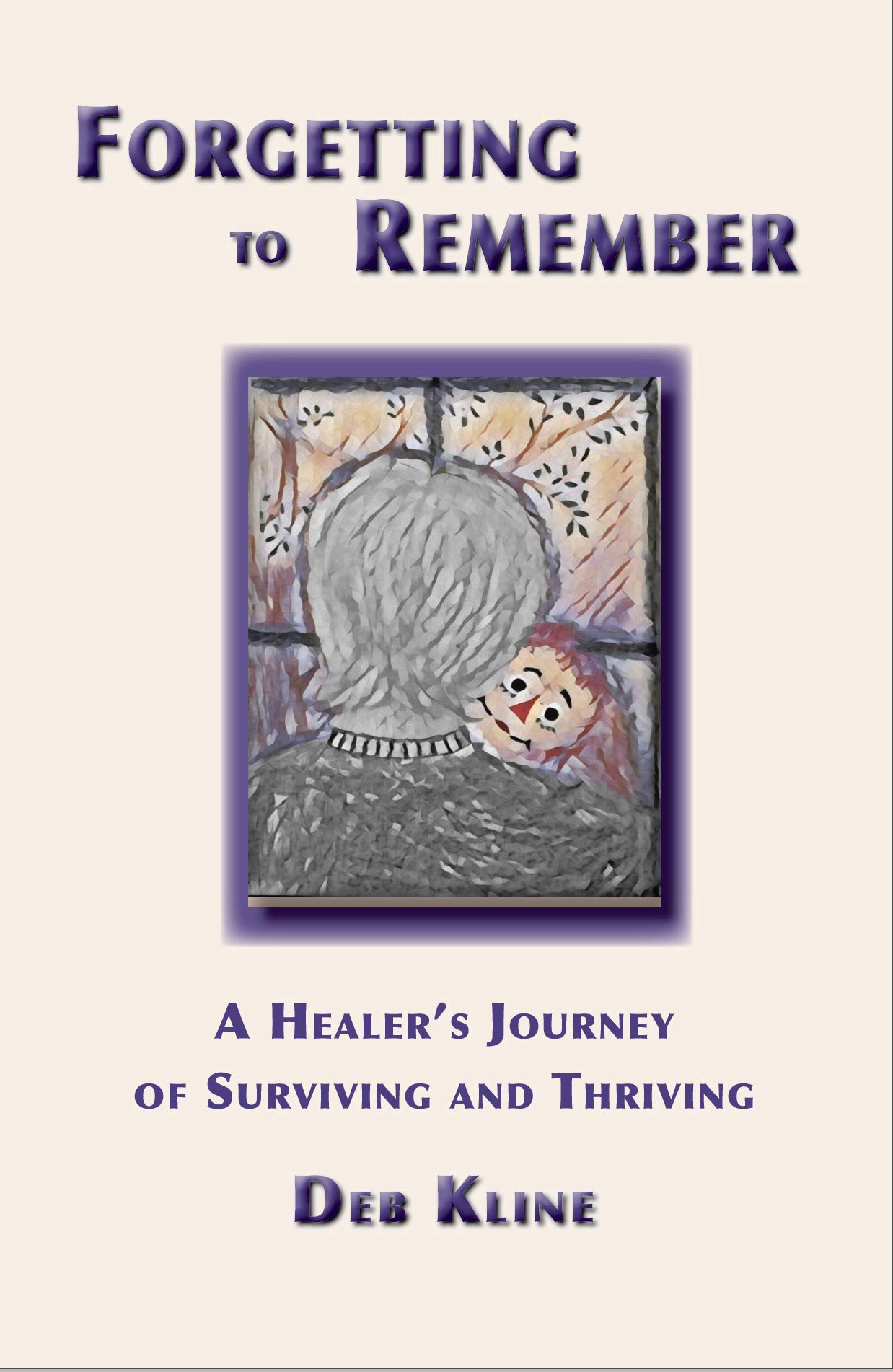 Forgetting to Remember: A Healer's Journey of Surviving and Thriving by ...