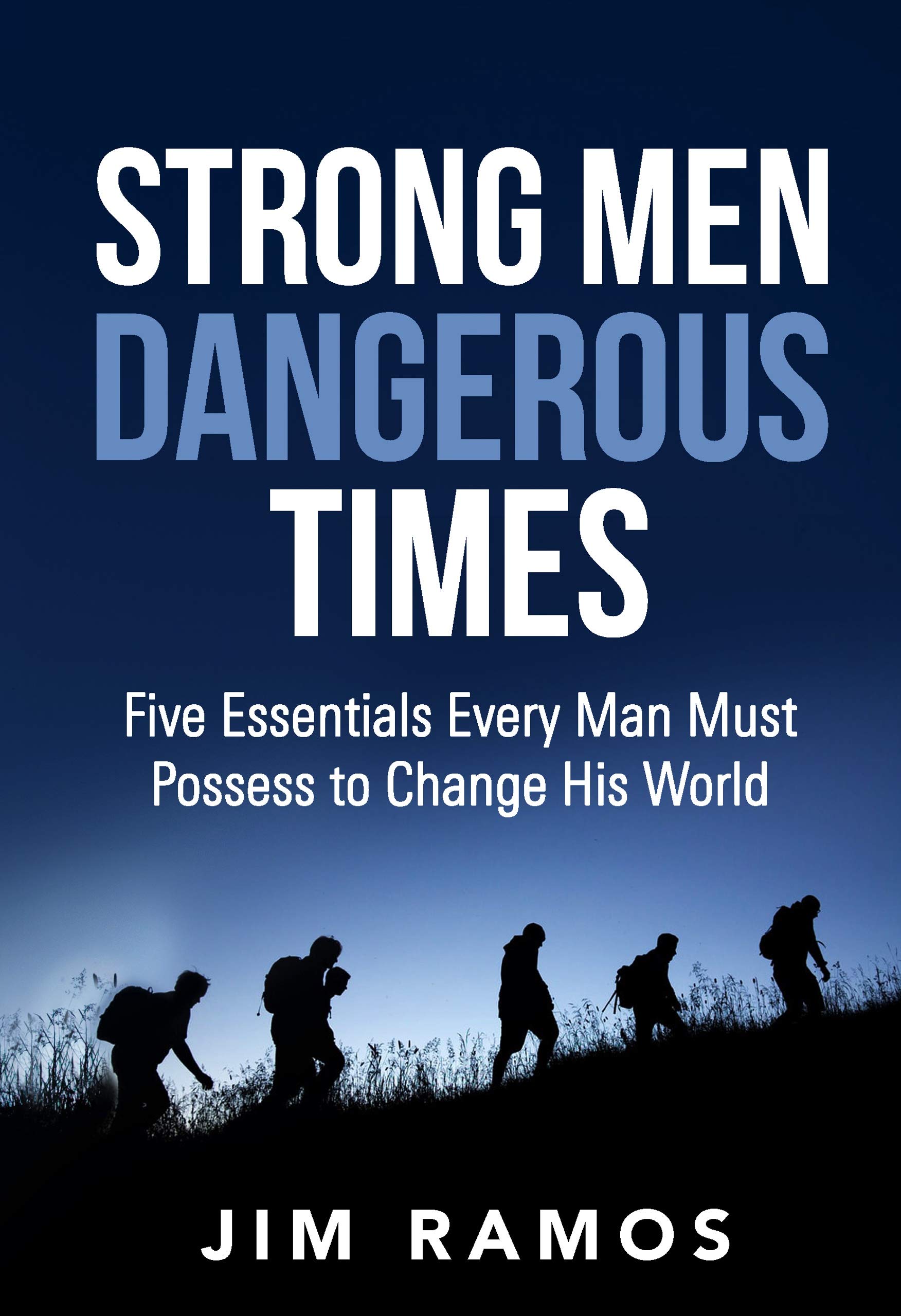 Strong Men Dangerous Times: Five Essentials Every Man Must Possess to ...