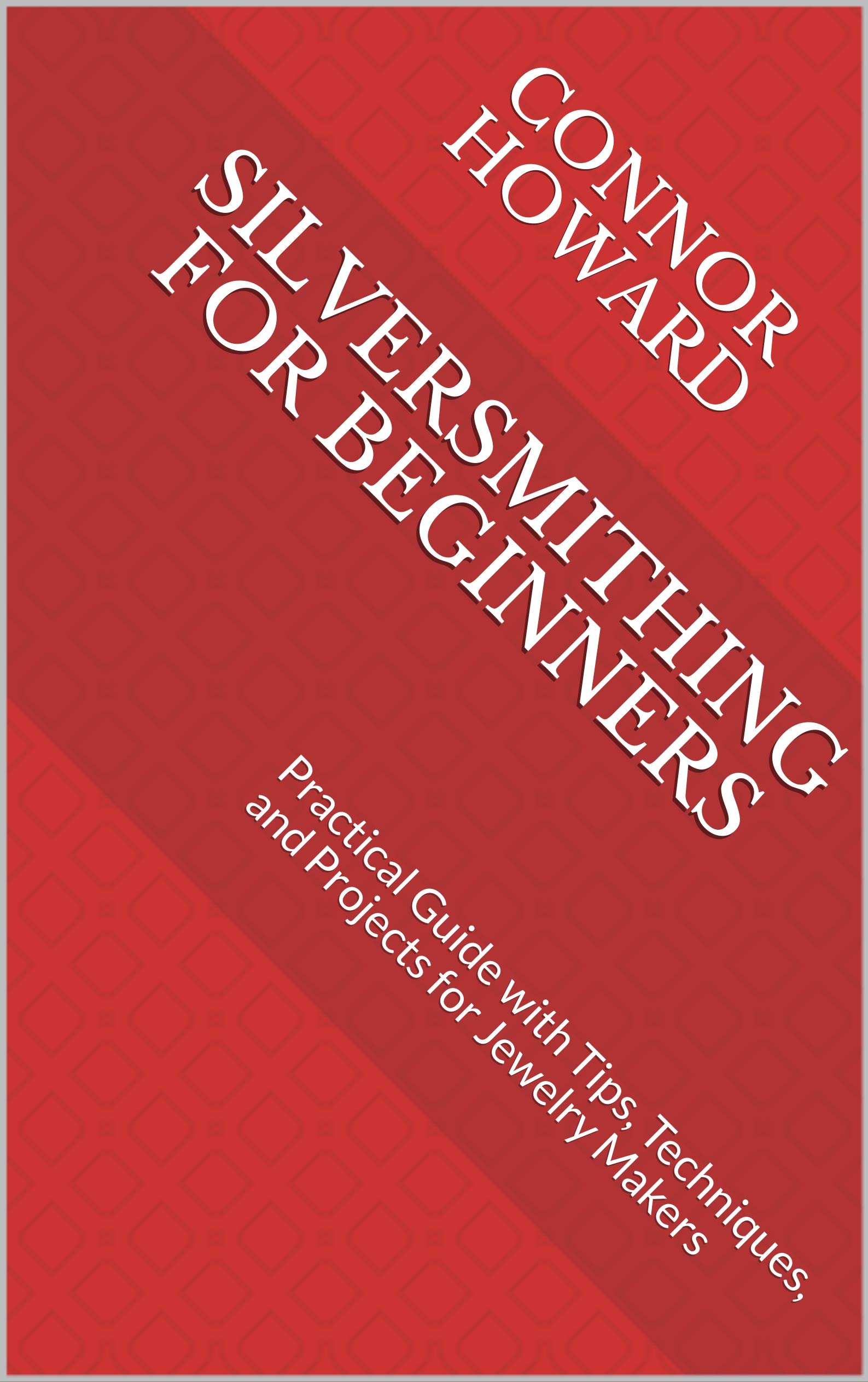 SILVERSMITHING FOR BEGINNERS: Practical Guide with Tips, Techniques ...