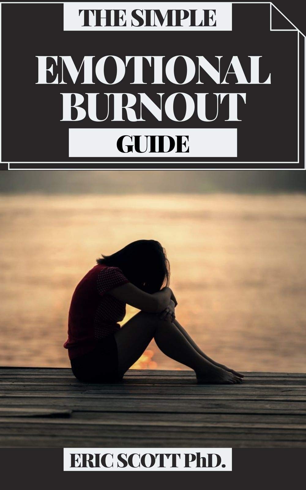 THE SIMPLE EMOTIONAL BURNOUT GUIDE : A Pragmatic Guide for Recovering Your Life by Eric Scott ...