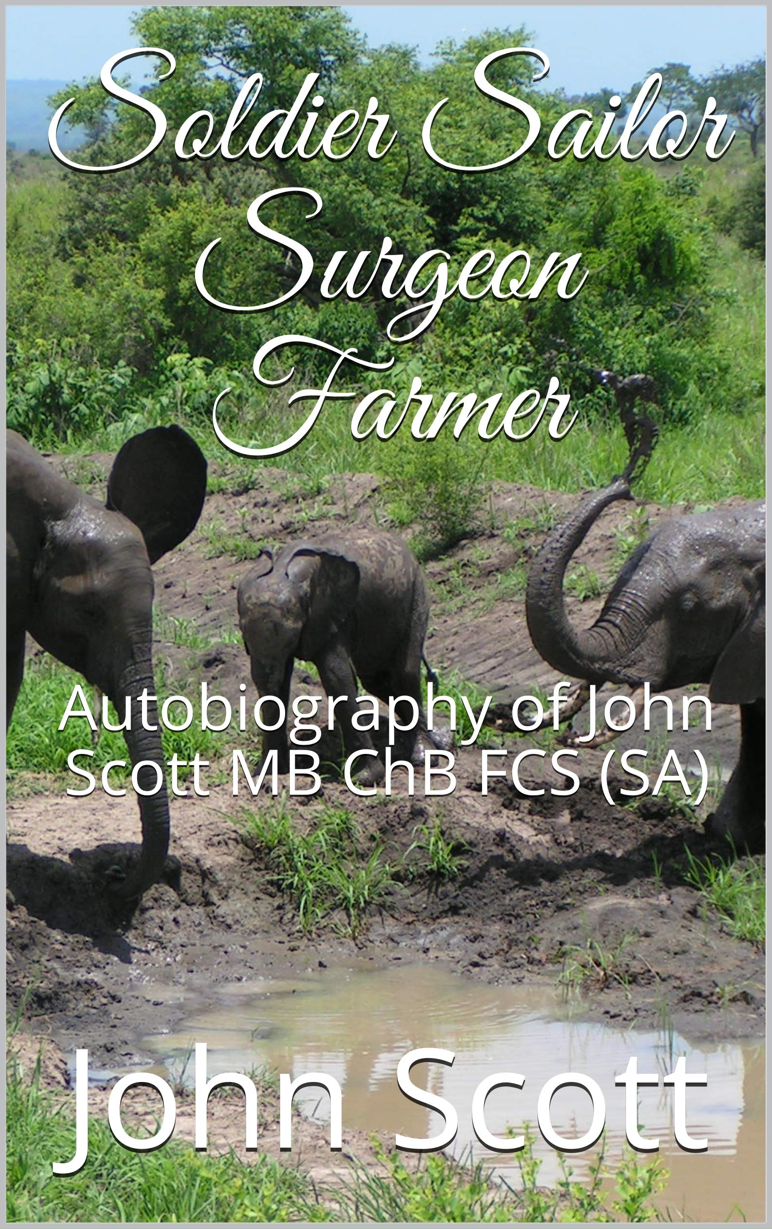 Soldier Sailor Surgeon Farmer: Autobiography of John Scott MB ChB FCS ...