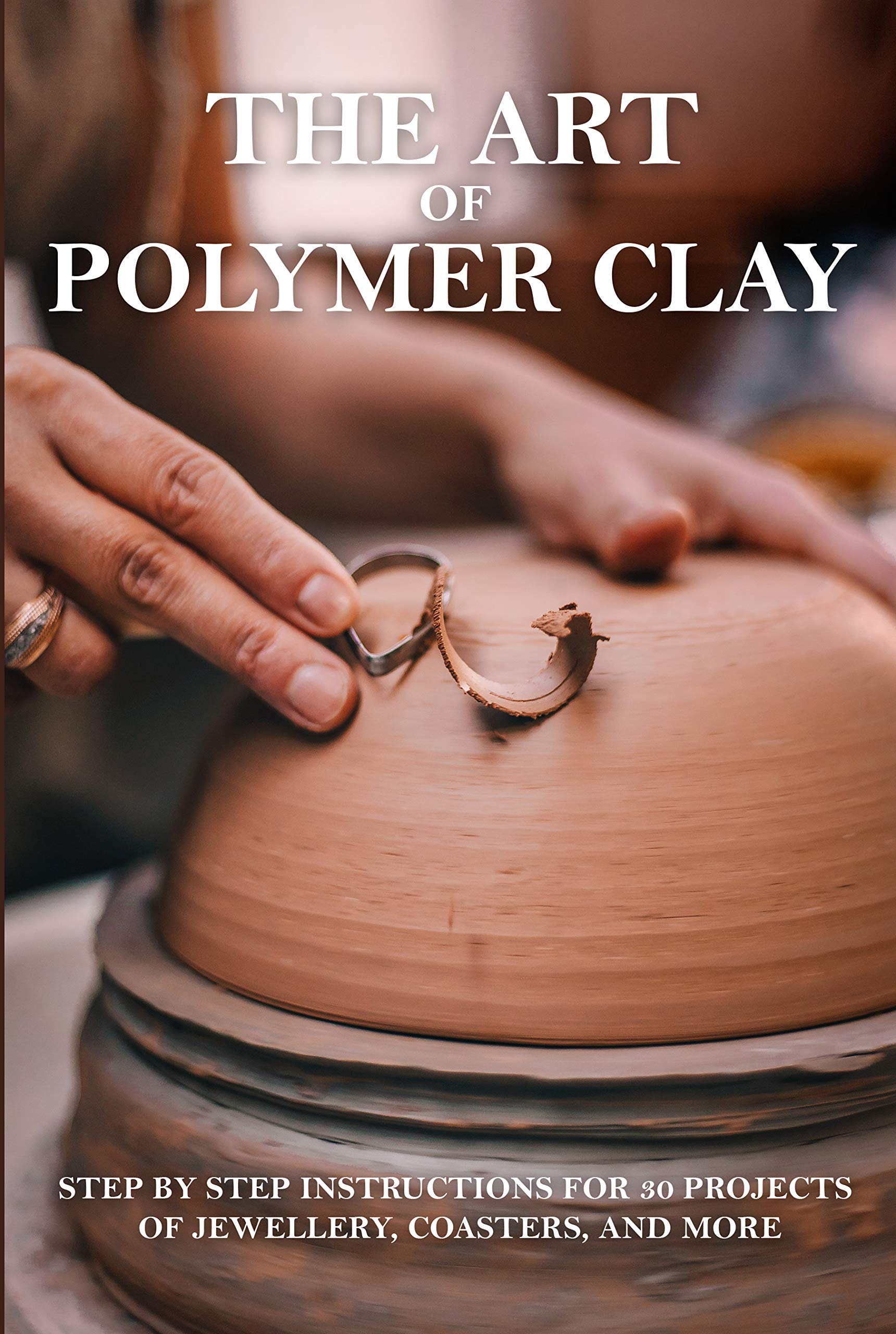 The Art Of Polymer Clay: Step By Step Instructions For 30 Projects Of ...