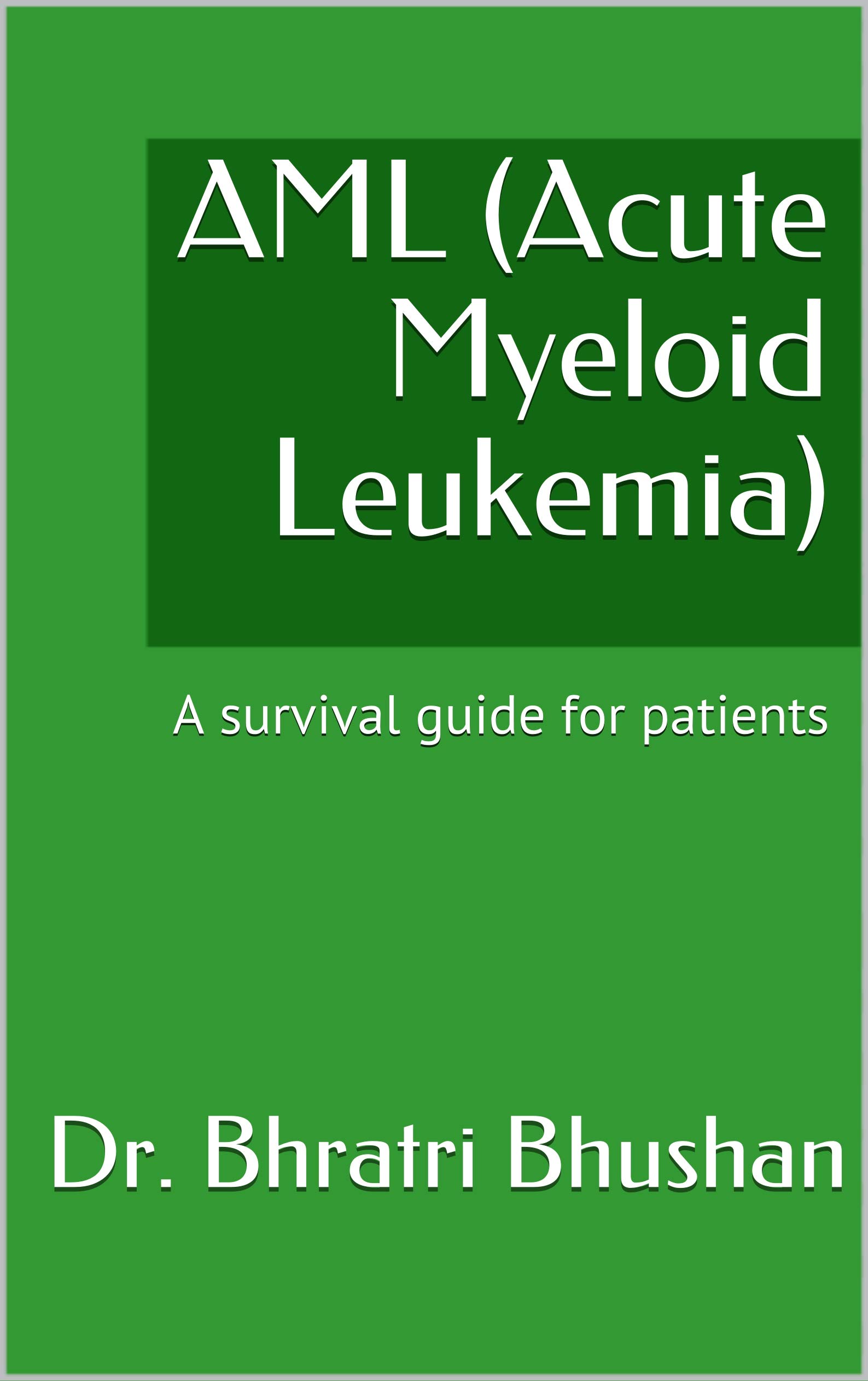 AML (Acute Myeloid Leukemia) : A survival guide for patients by Bhratri ...