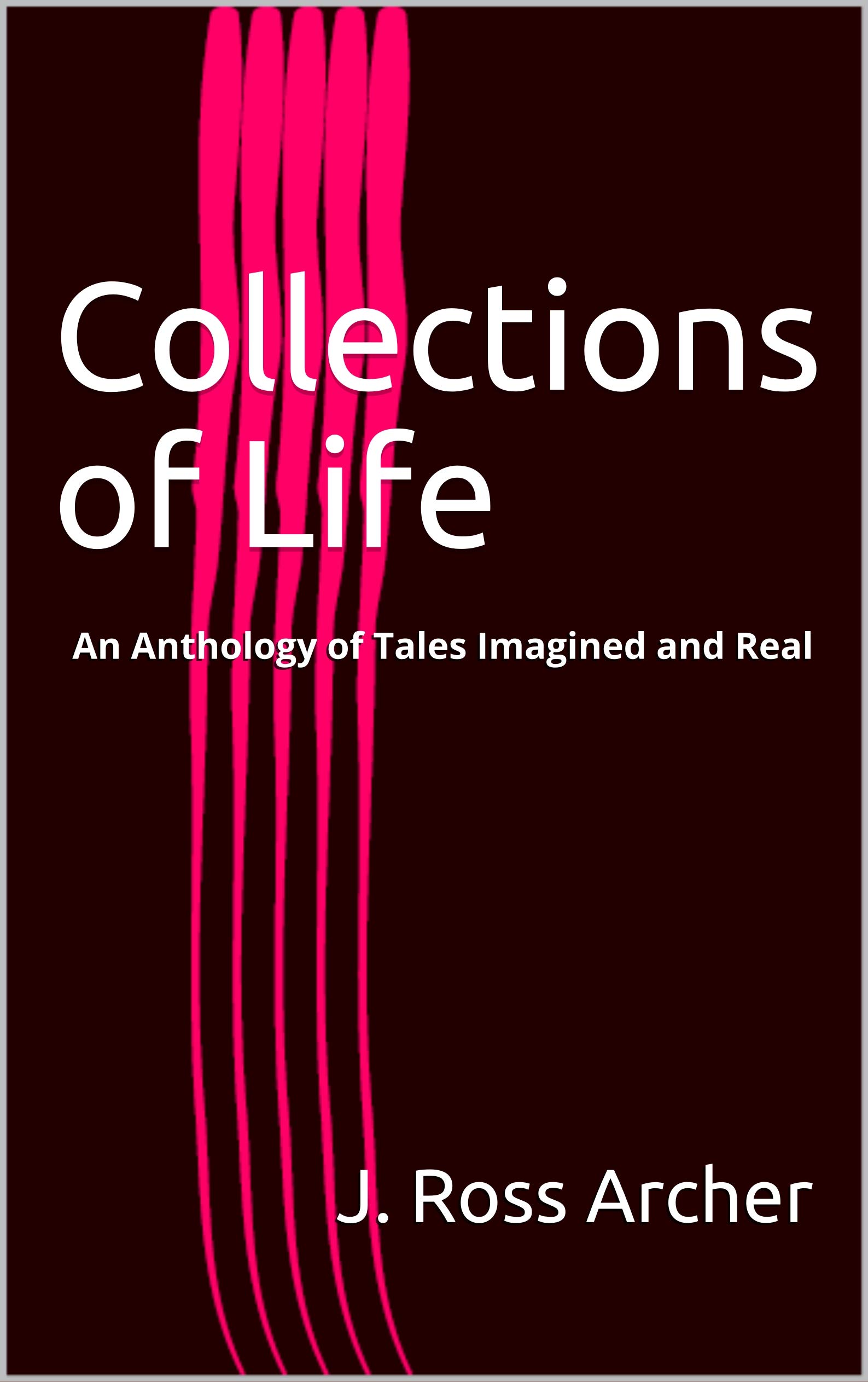Collections of Life: An Anthology of Tales Real and Fictitious by J ...