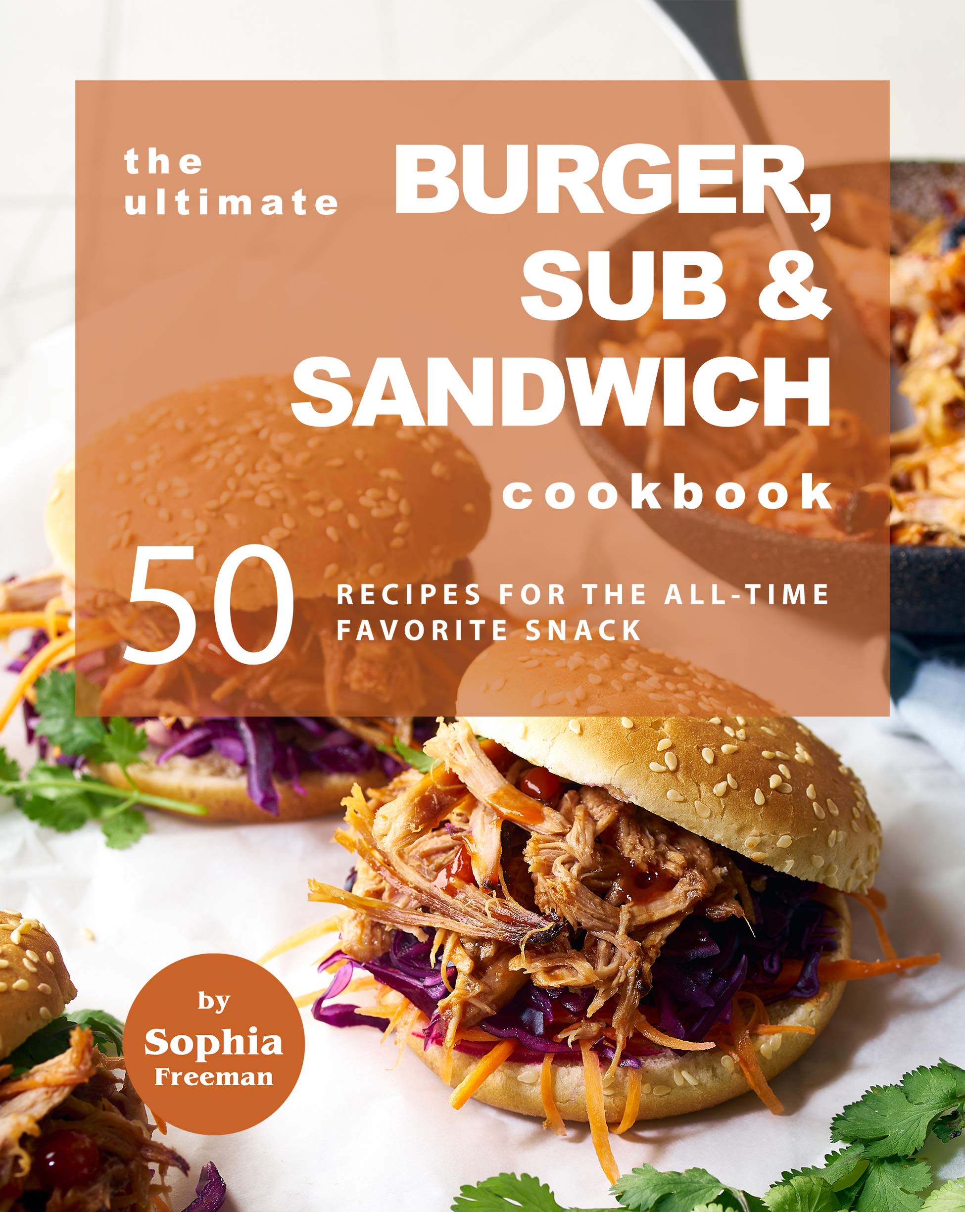 The Ultimate Burger, Sub & Sandwich Cookbook: 50 Recipes for the All ...