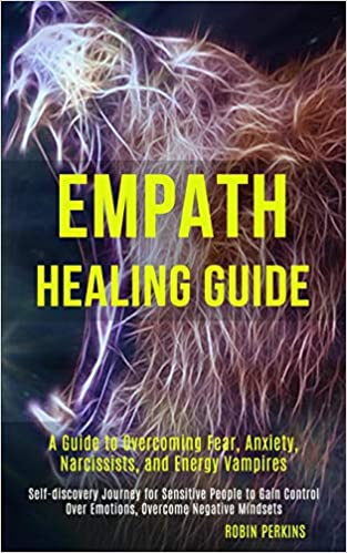 Empath Healing Guide: A Guide to Overcoming Fear, Anxiety, Narcissists, and Energy Vampires by ...