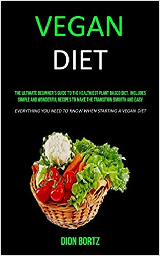 Vegan Diet: The Ultimate Beginner's Guide to the Healthiest Plant Based Diet, Includes Simple ...