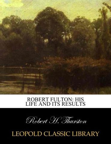 Robert Fulton: his life and its results by Robert H. Thurston | Goodreads