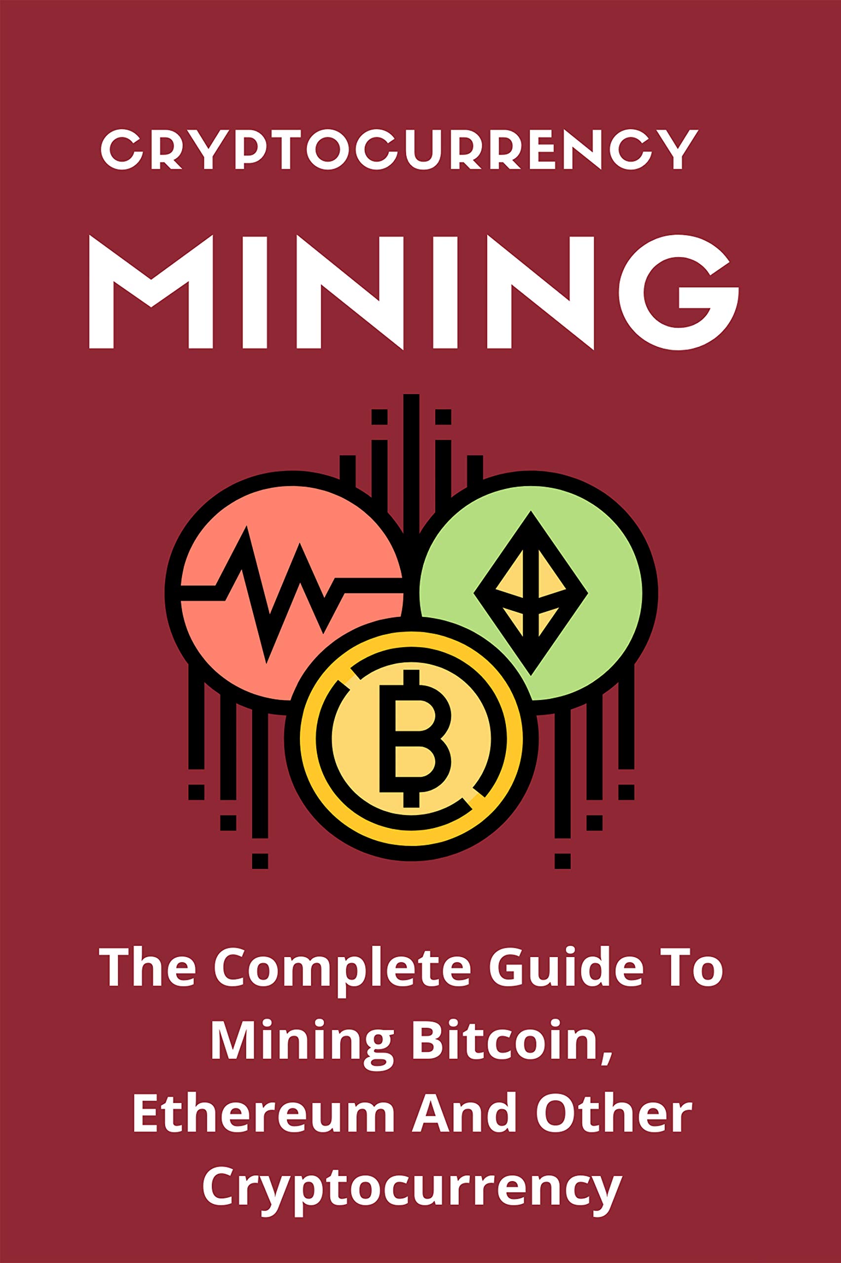 Cryptocurrency Mining: The Complete Guide To Mining Bitcoin, Ethereum And Other Cryptocurrency ...
